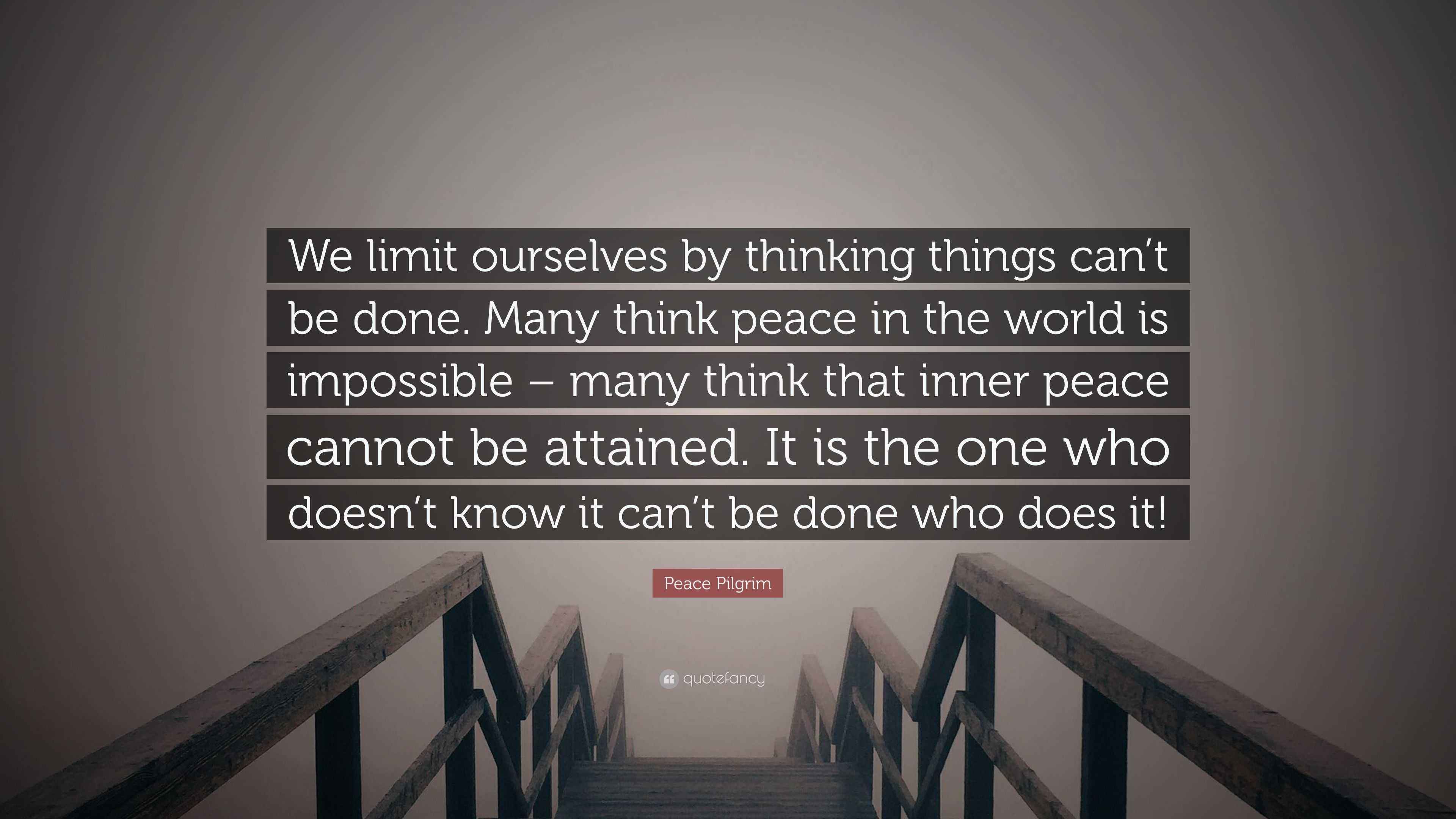 Peace Pilgrim Quote: “We limit ourselves by thinking things can’t be ...