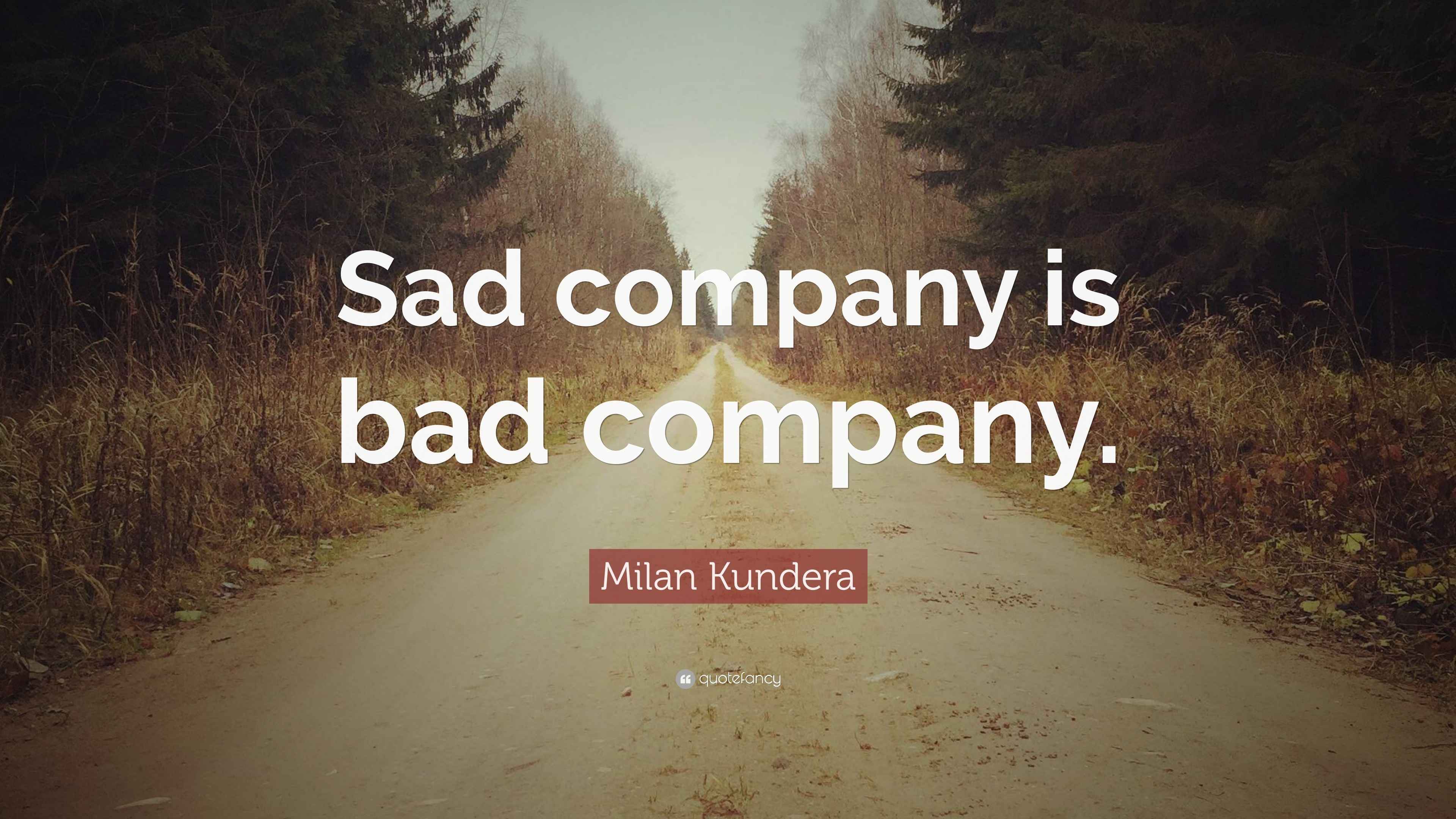 Milan Kundera Quote: “Sad company is bad company.”
