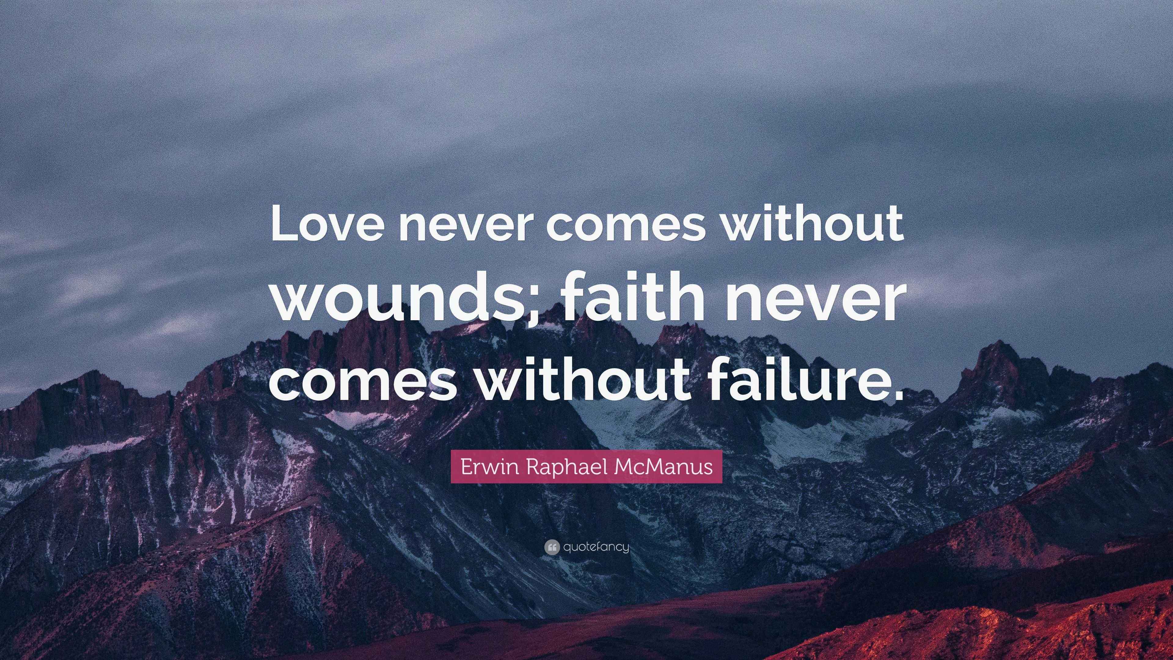 Erwin Raphael McManus Quote: “Love never comes without wounds; faith ...