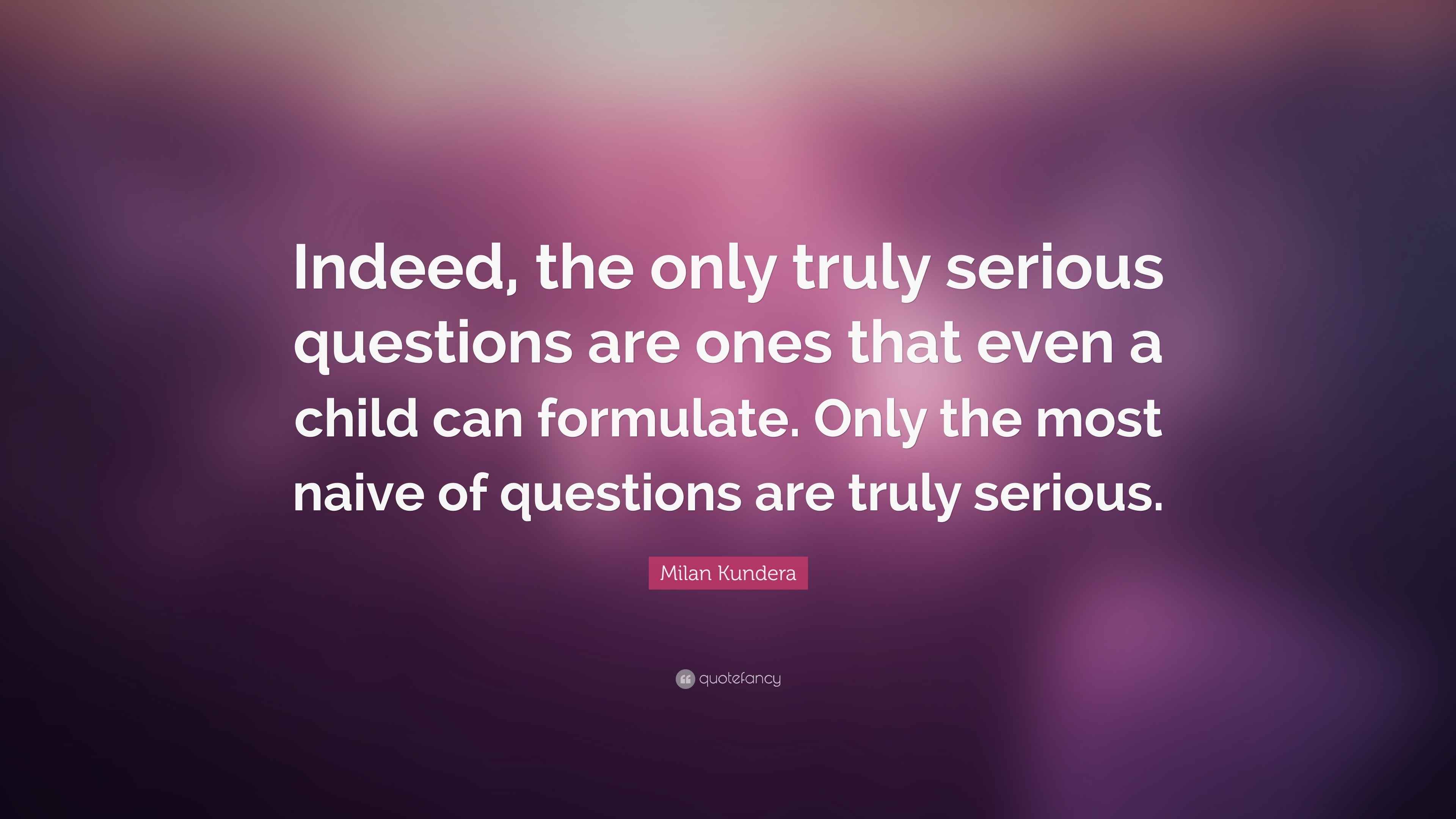Milan Kundera Quote: “Indeed, the only truly serious questions are ones ...