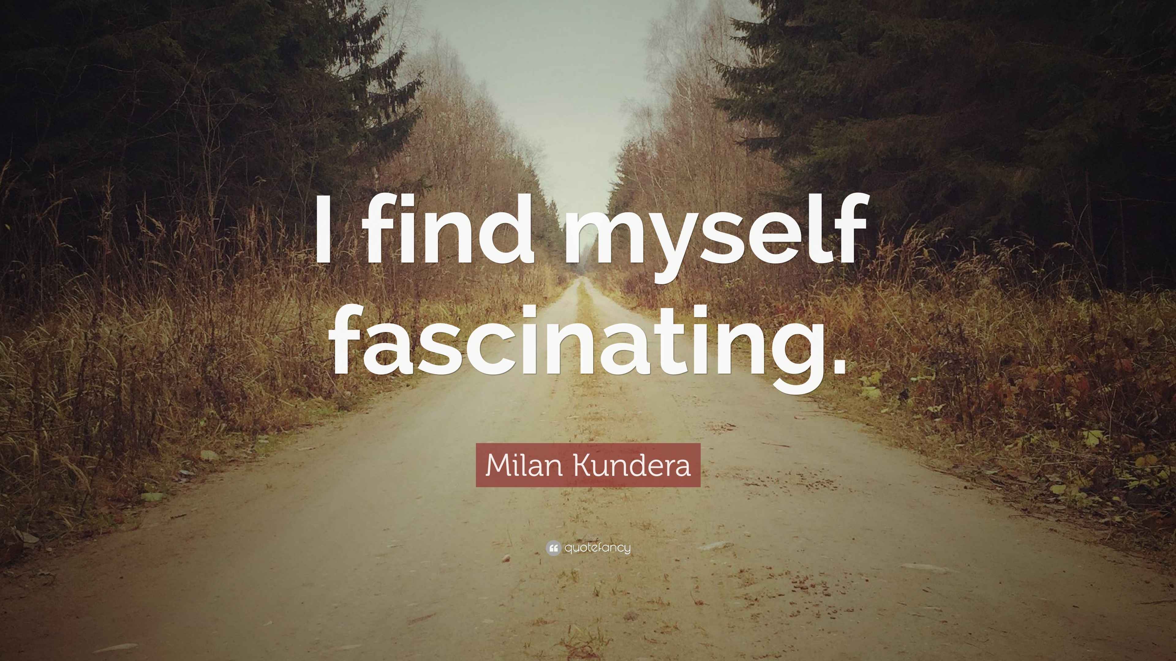 Milan Kundera Quote: “I find myself fascinating.”