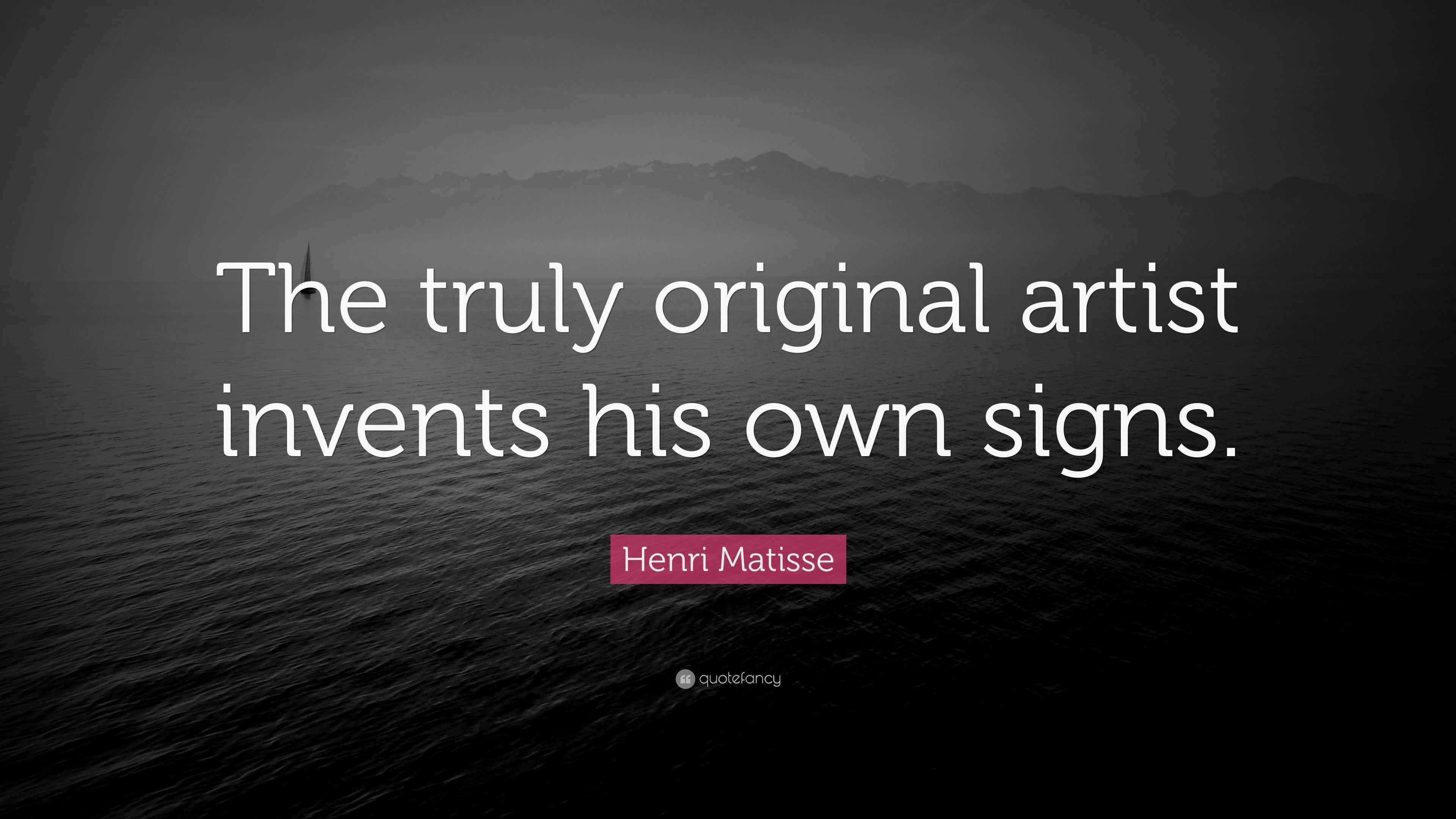 Henri Matisse Quote: “The truly original artist invents his own signs.”