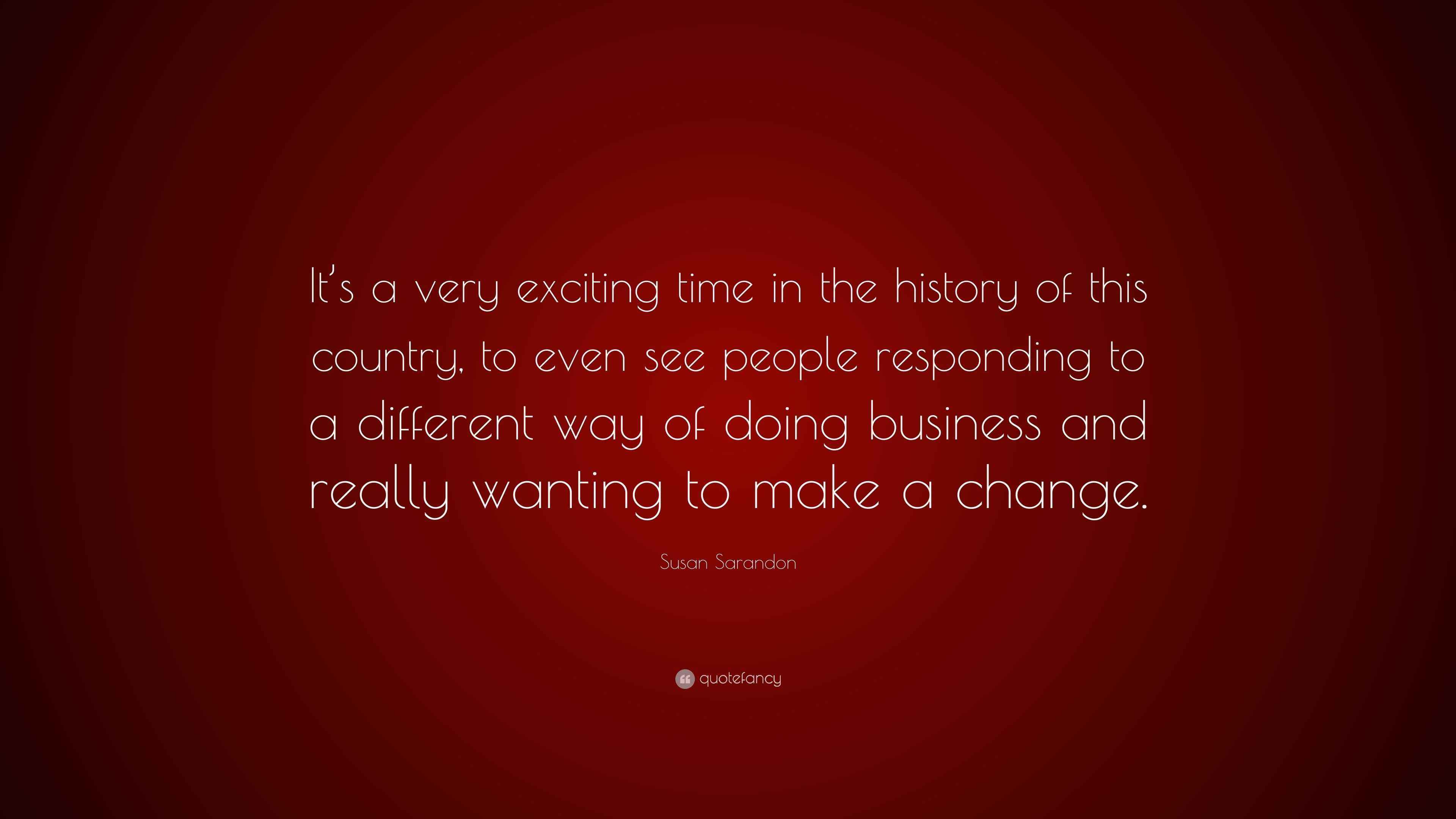 Susan Sarandon Quote: “It’s a very exciting time in the history of this ...