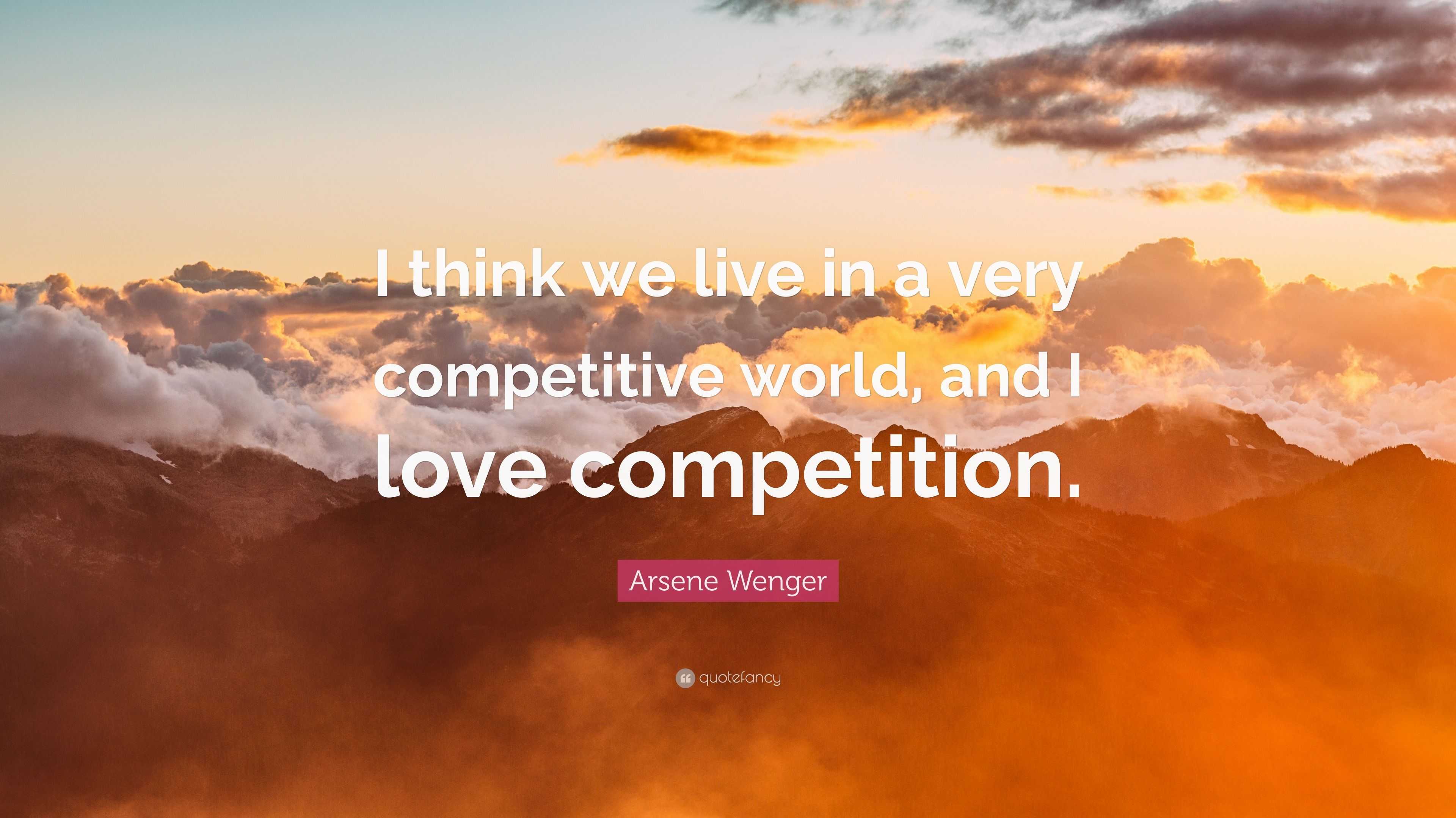 Arsene Wenger Quote: “I think we live in a very competitive world, and ...