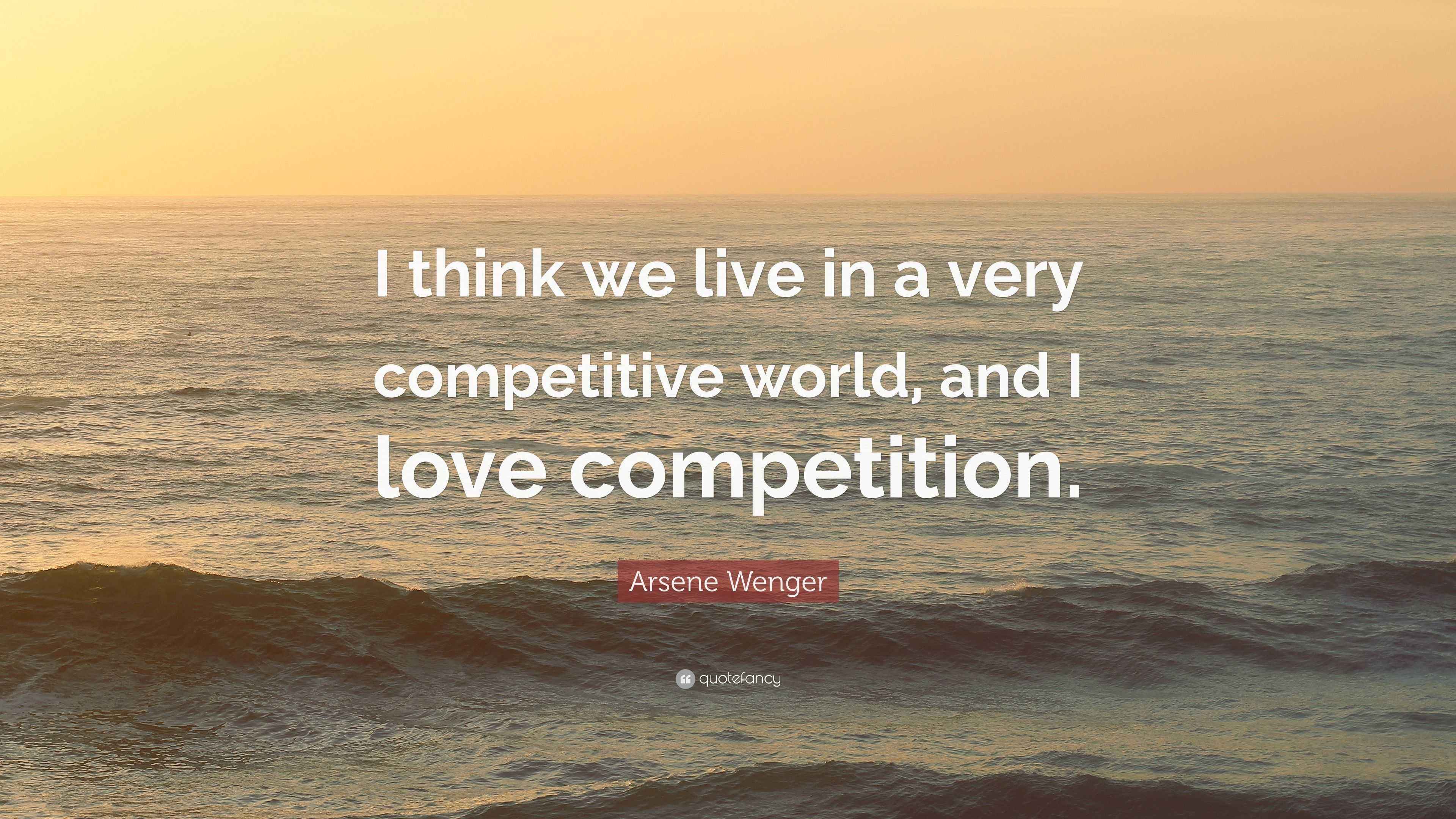 Arsene Wenger Quote: “I think we live in a very competitive world, and ...