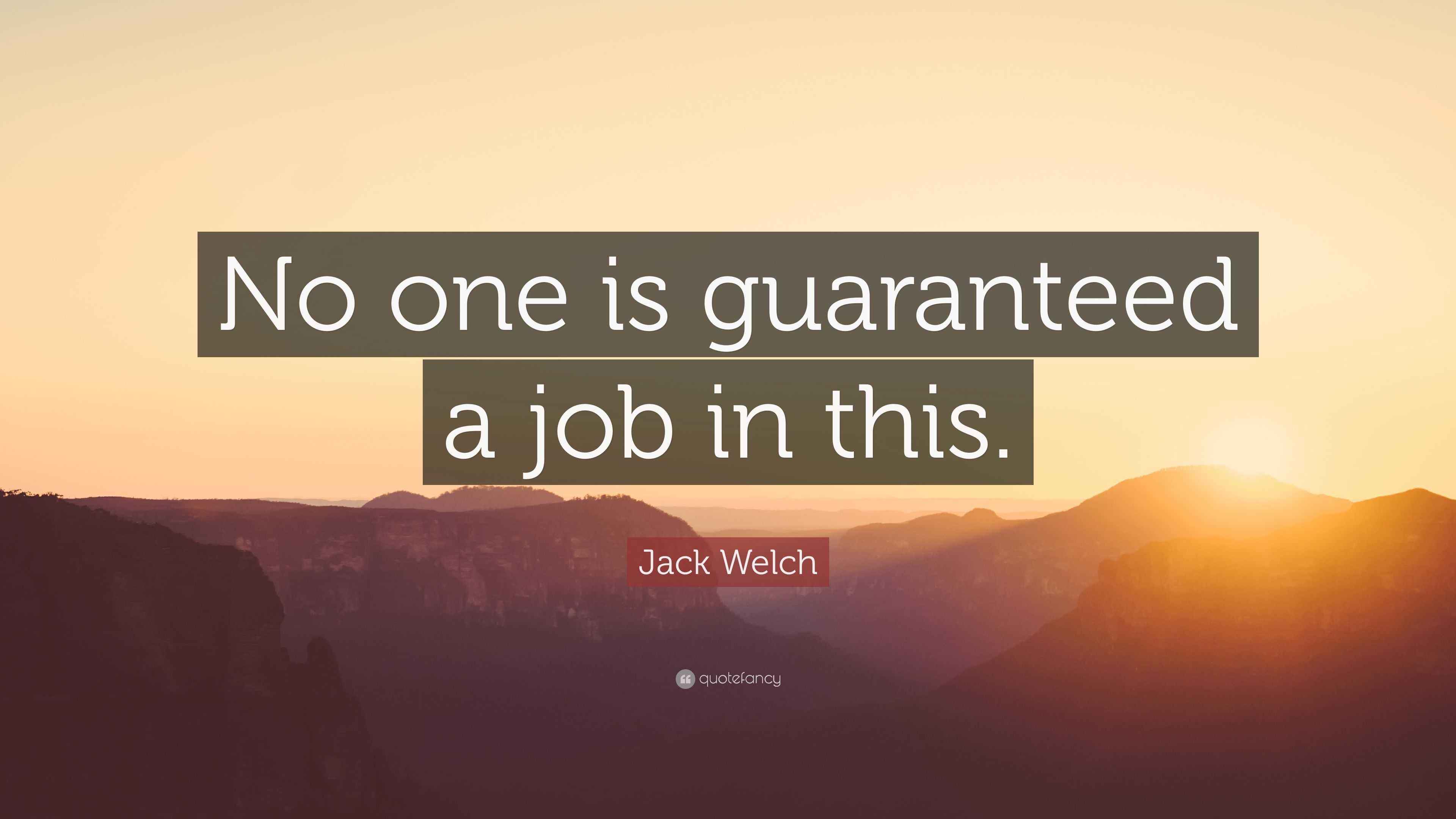 Jack Welch Quote: “No one is guaranteed a job in this.”