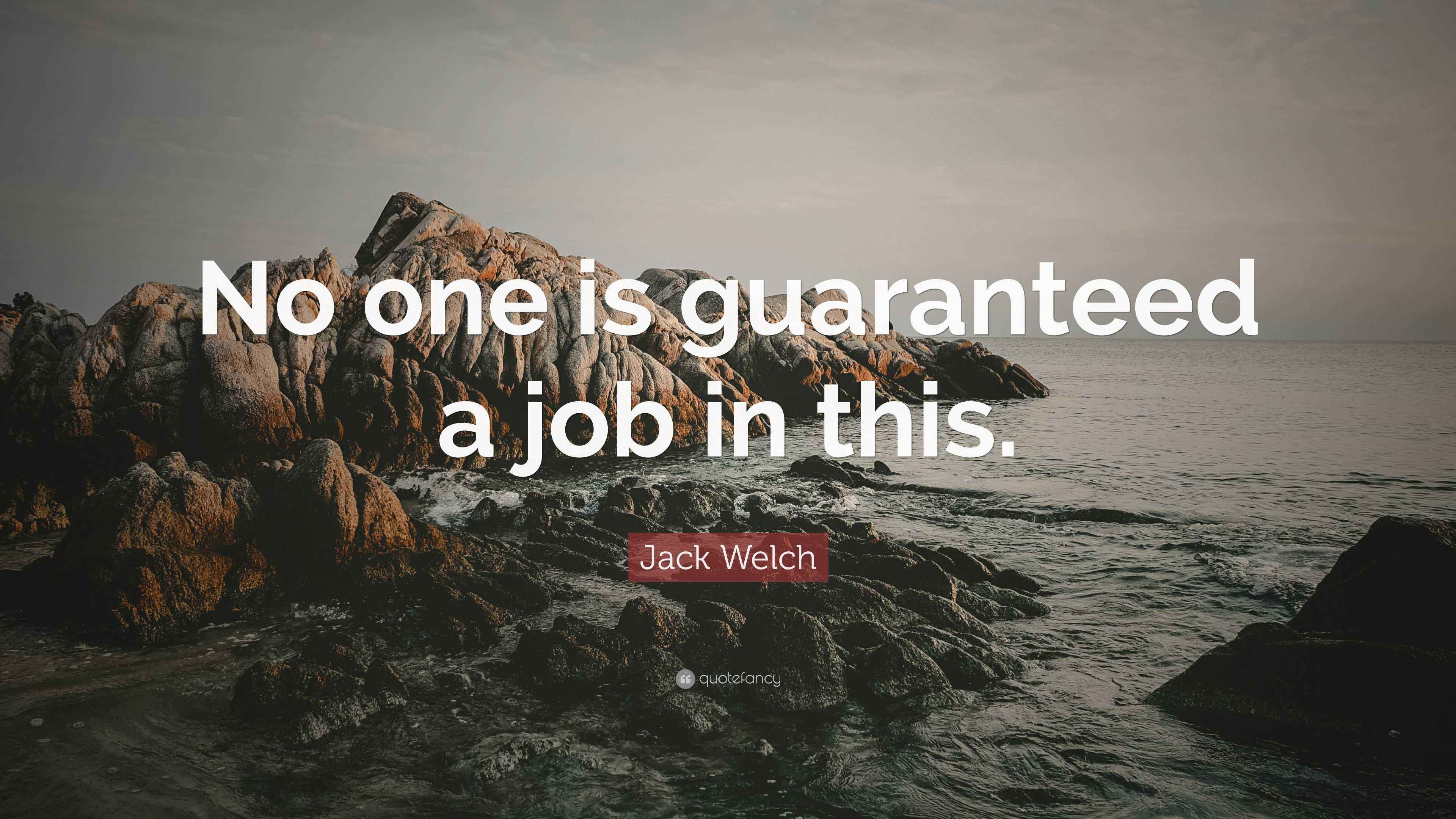 Jack Welch Quote: “No one is guaranteed a job in this.”