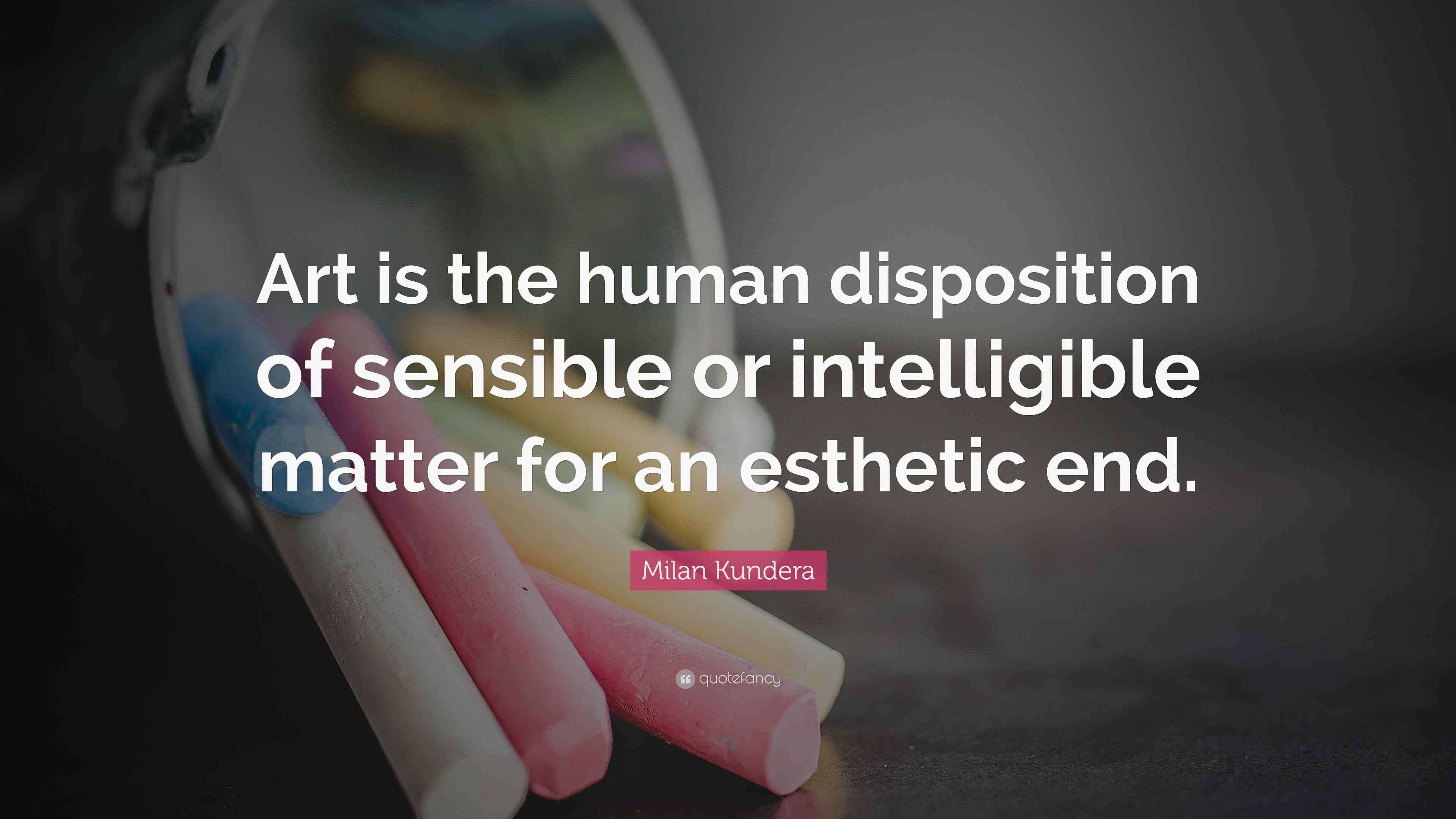 Milan Kundera Quote: “Art is the human disposition of sensible or ...