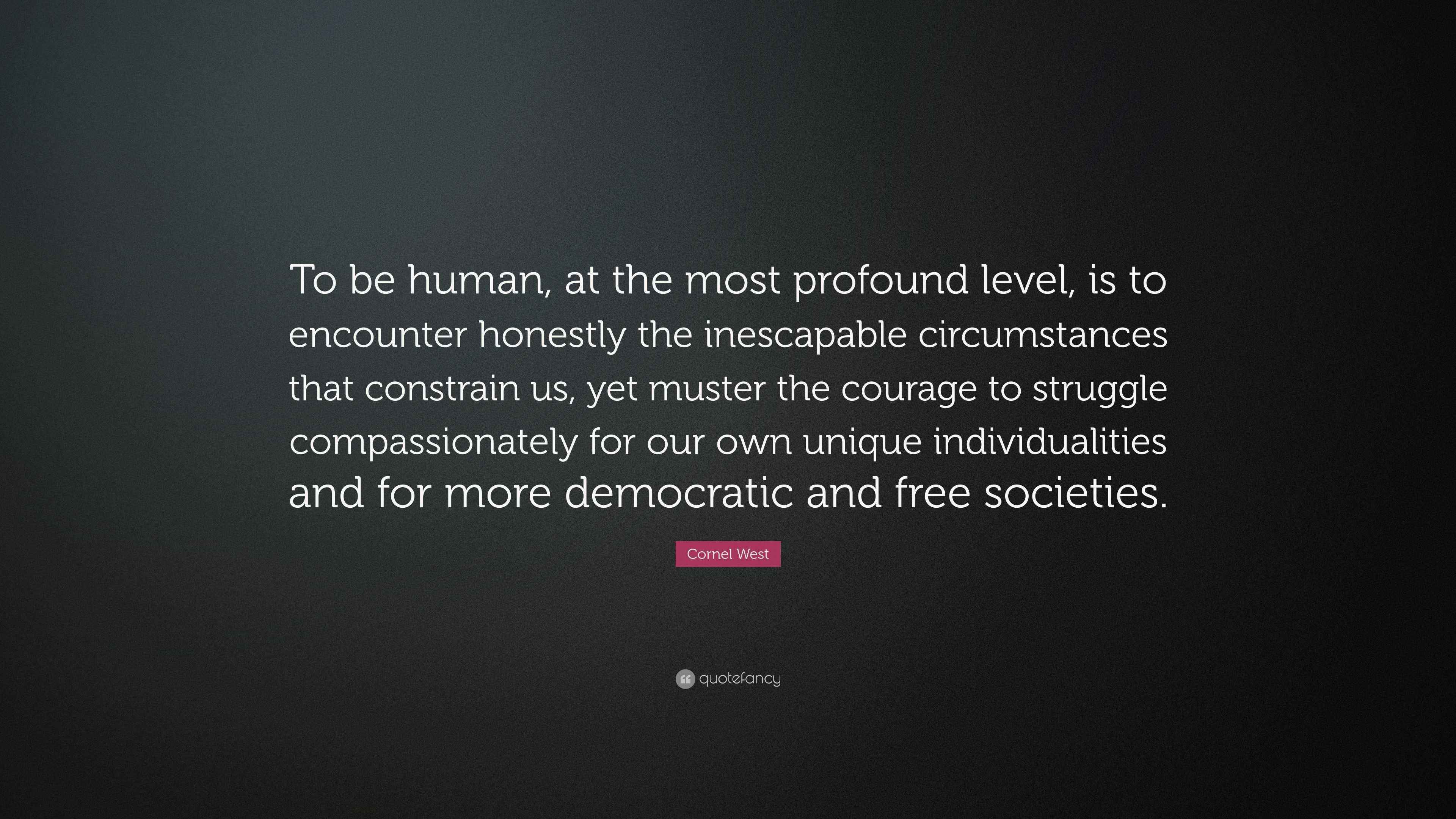 Cornel West Quote: “To be human, at the most profound level, is to ...