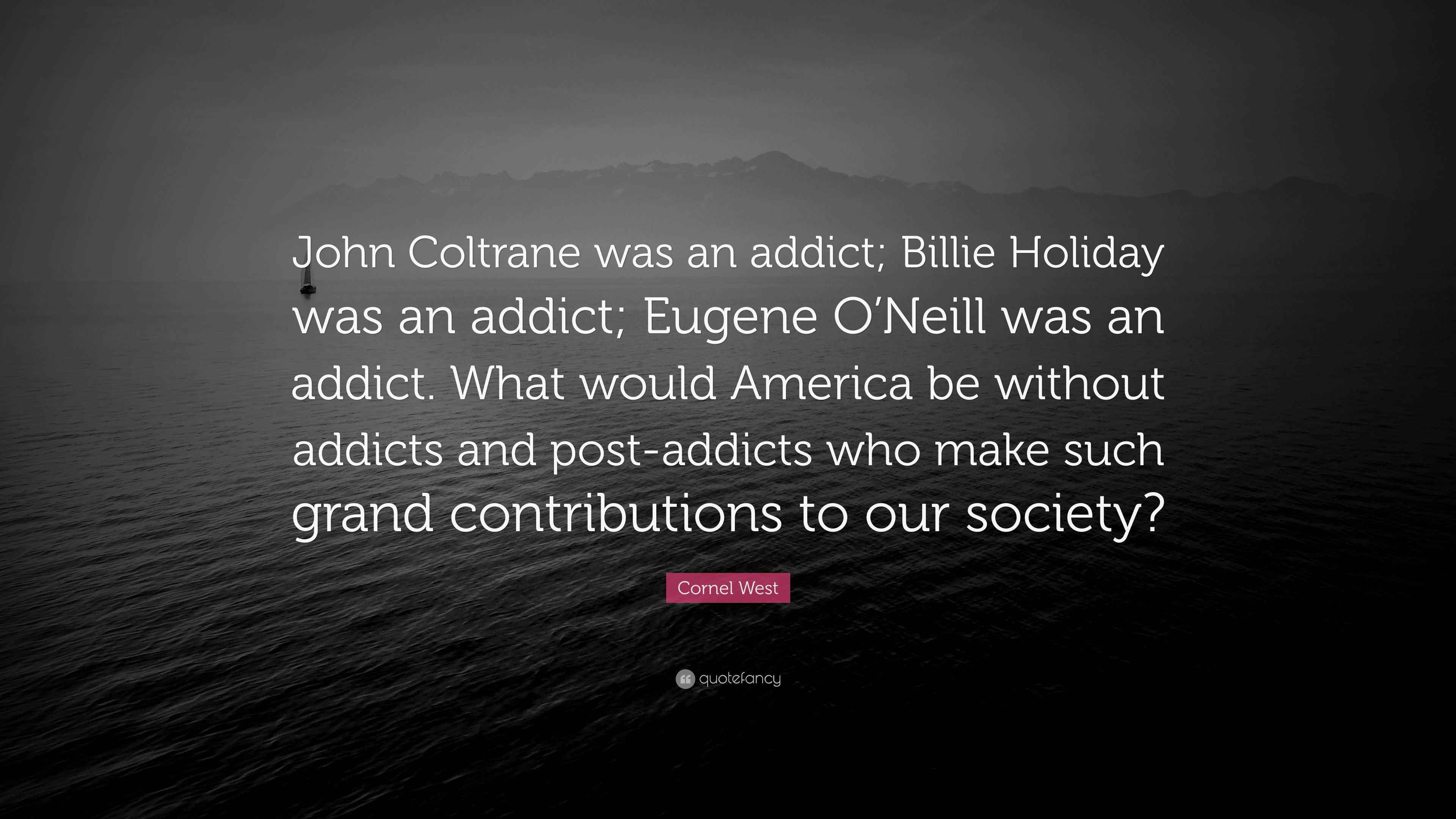 Cornel West Quote: “John Coltrane was an addict; Billie Holiday was an ...