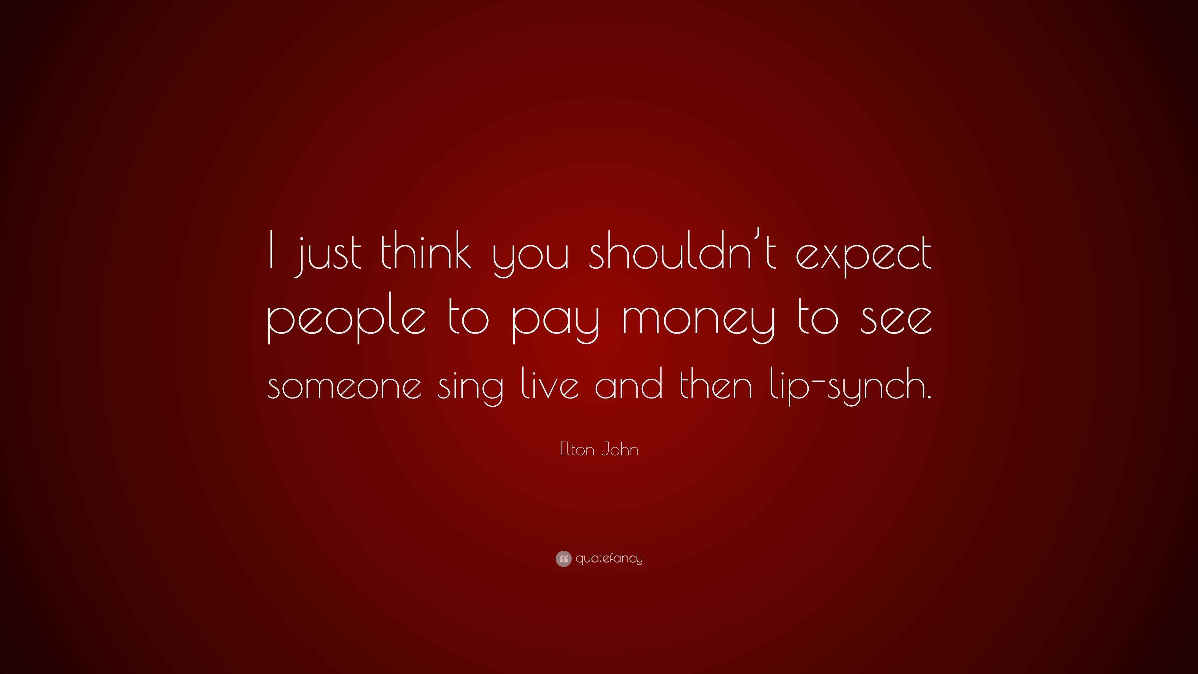 Elton John Quote: “I just think you shouldn’t expect people to pay ...