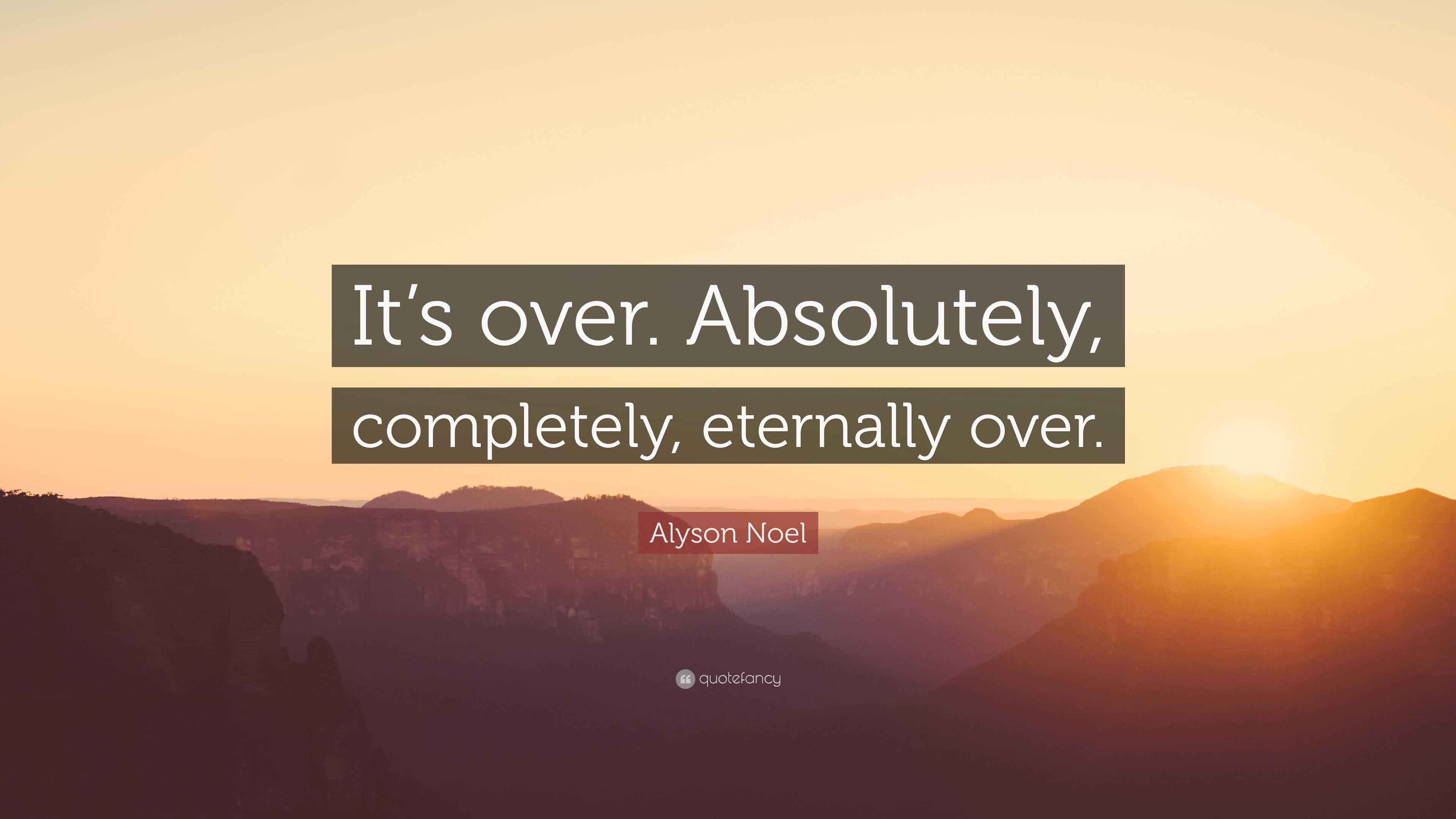 Alyson Noel Quote: “It’s over. Absolutely, completely, eternally over.”