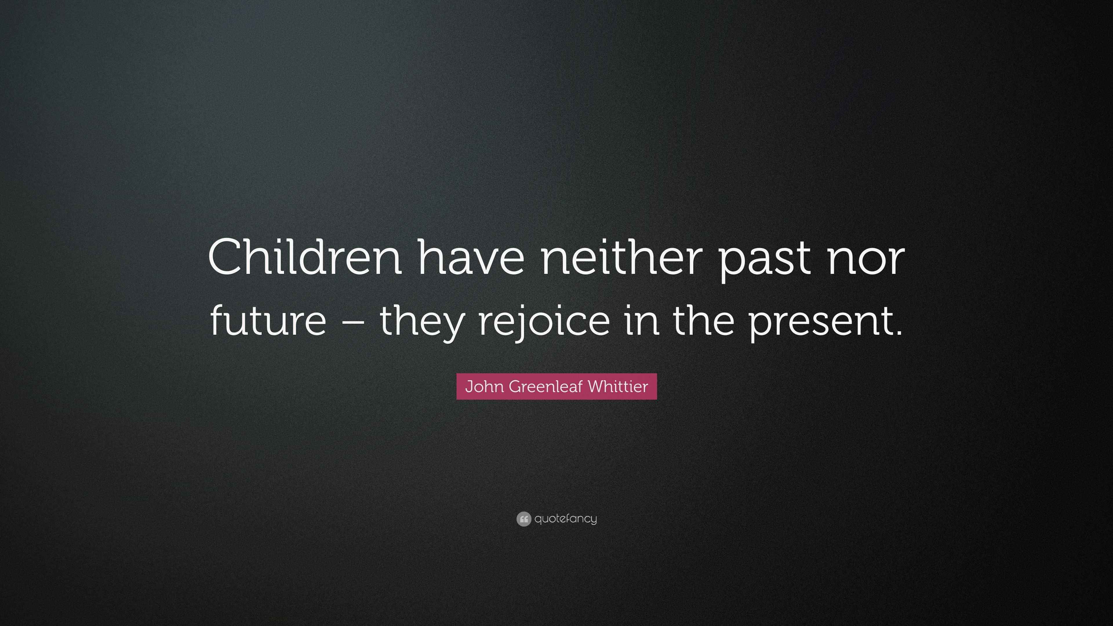 John Greenleaf Whittier Quote: “Children have neither past nor future ...