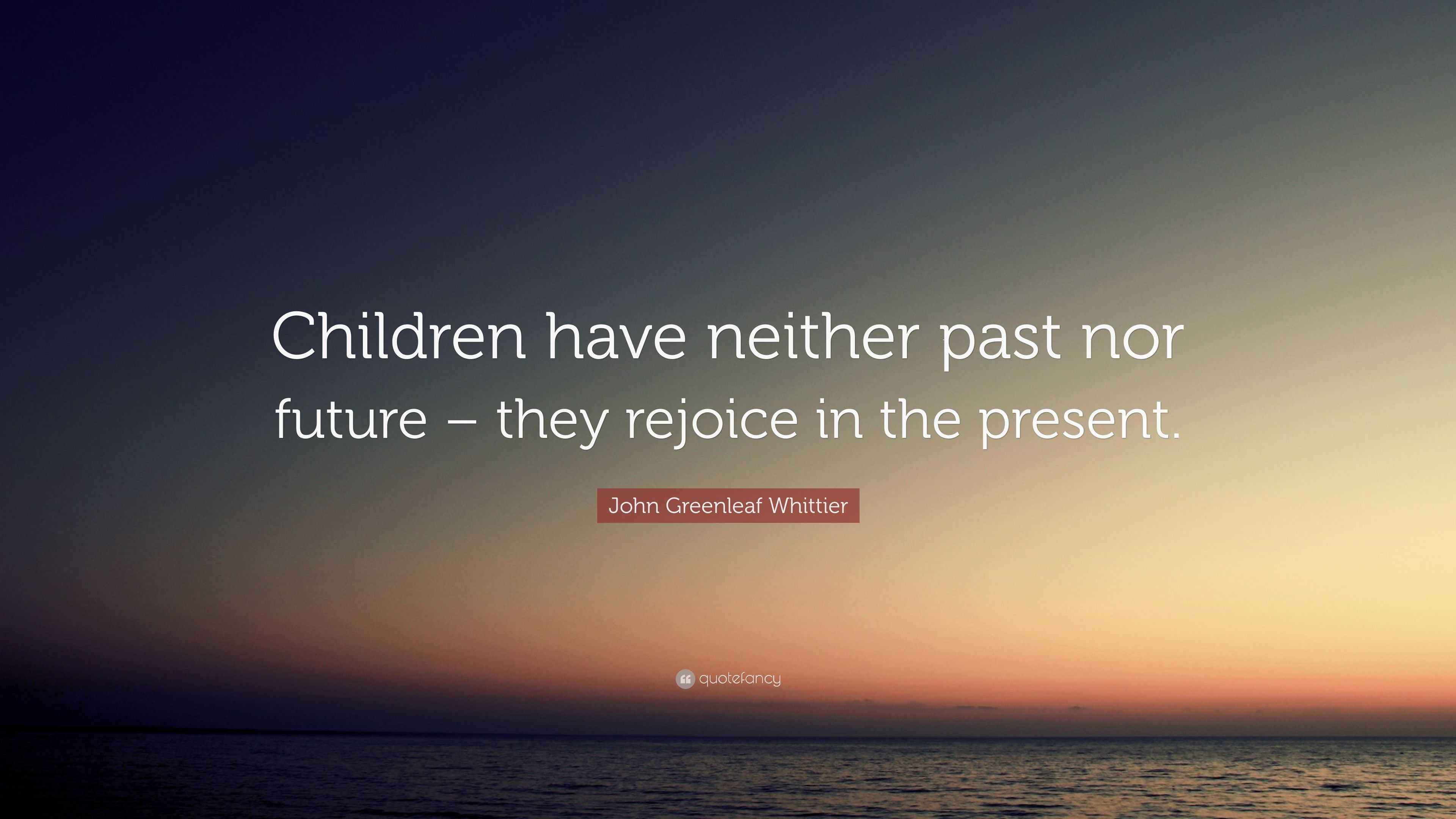 John Greenleaf Whittier Quote: “Children have neither past nor future ...