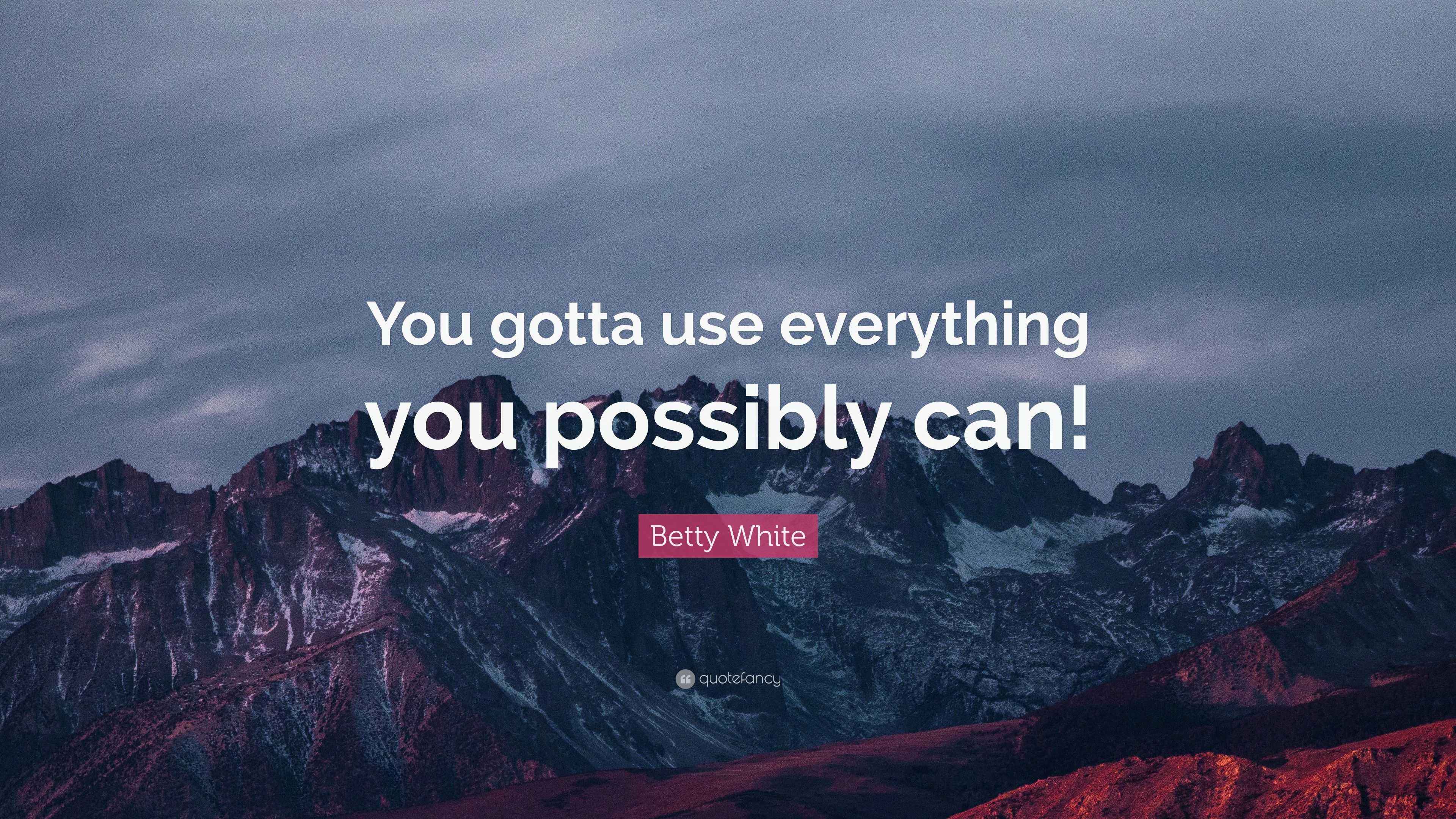 Betty White Quote: “You gotta use everything you possibly can!”