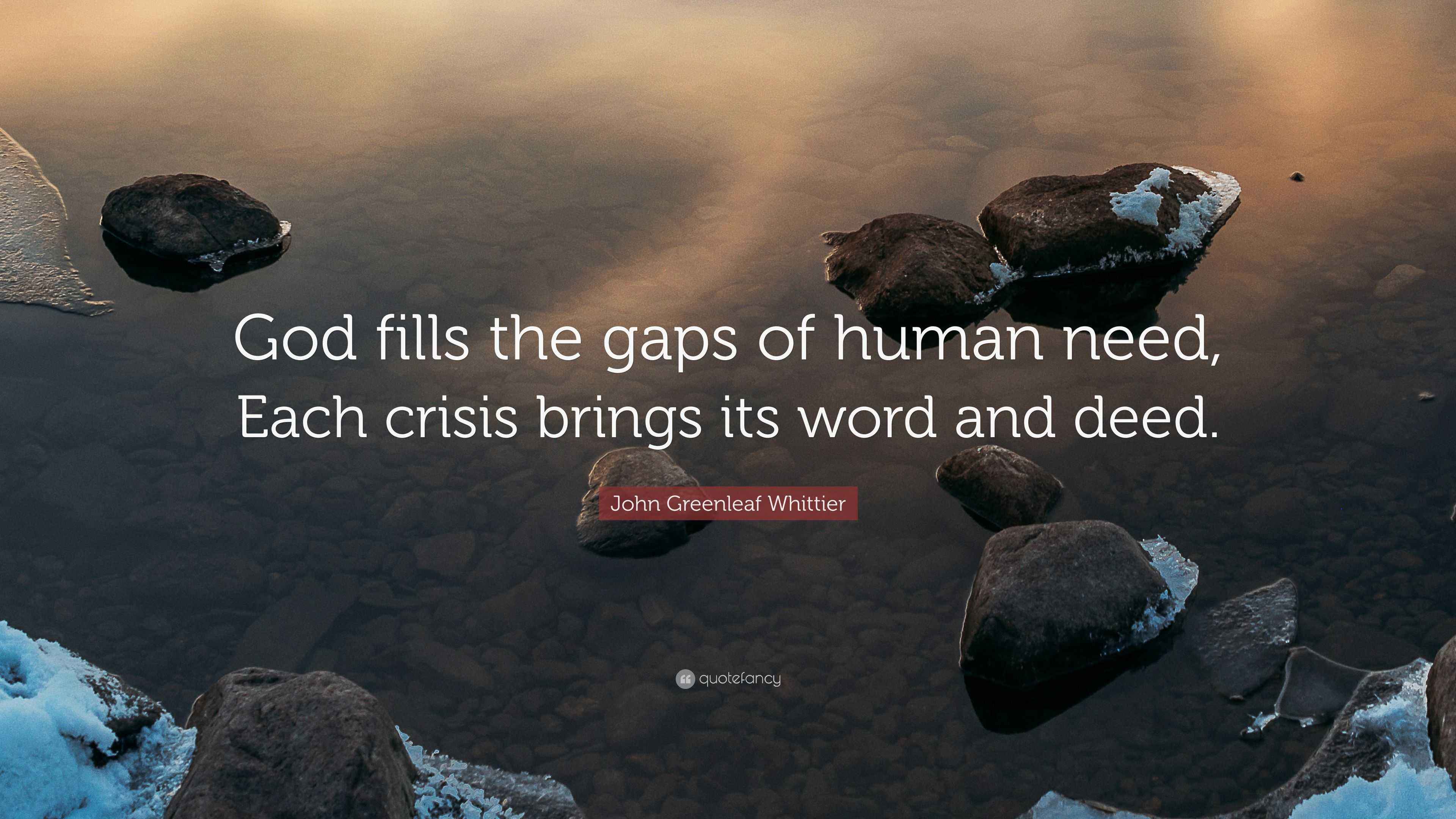 John Greenleaf Whittier Quote: “God fills the gaps of human need, Each ...