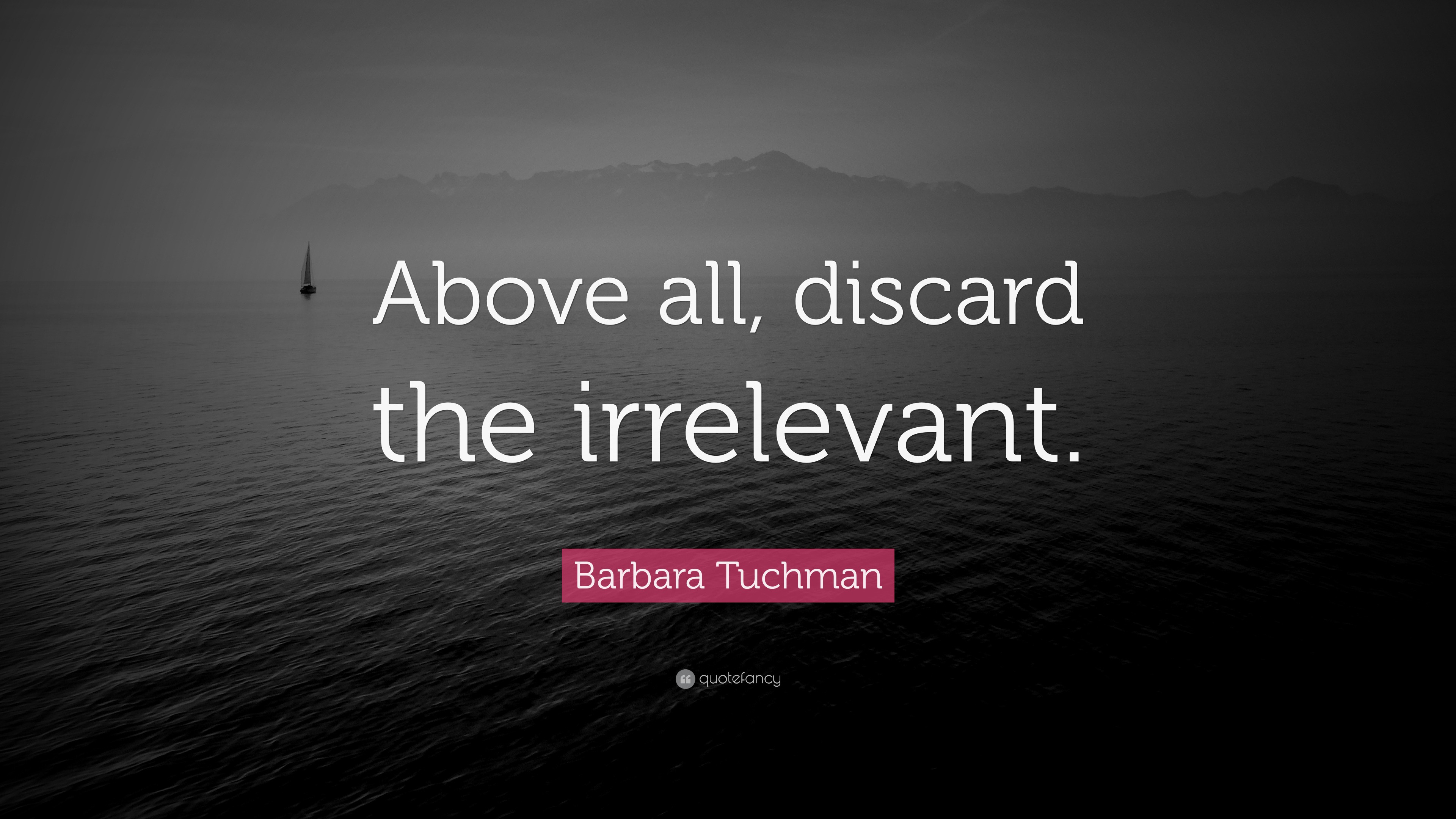 Barbara Tuchman Quote: “Above all, discard the irrelevant.”