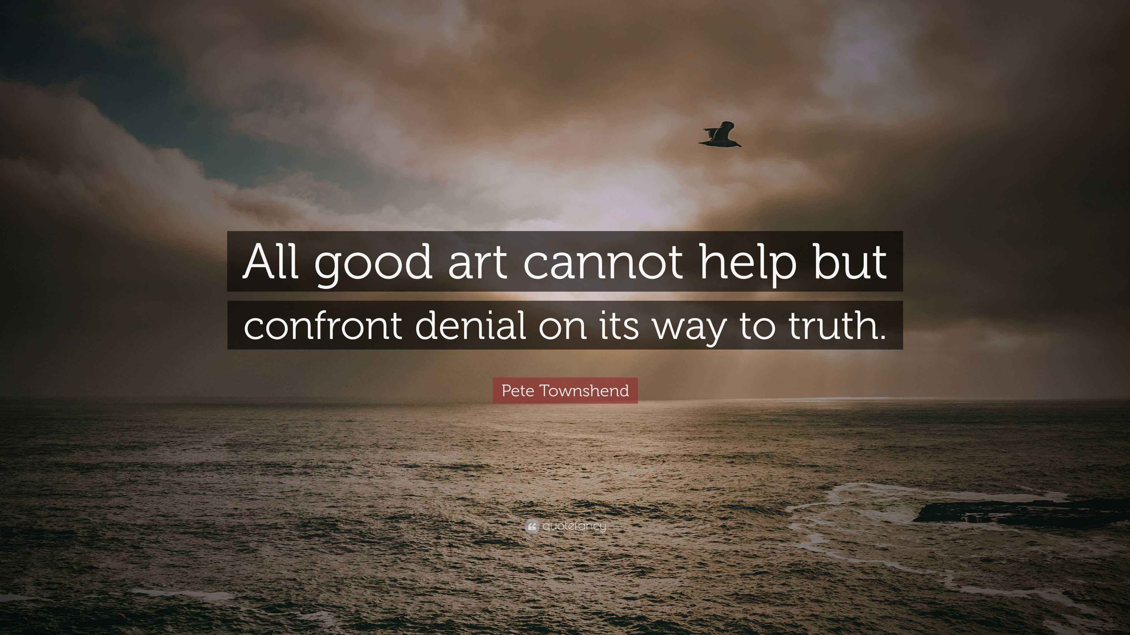 Pete Townshend Quote: “All good art cannot help but confront denial on ...