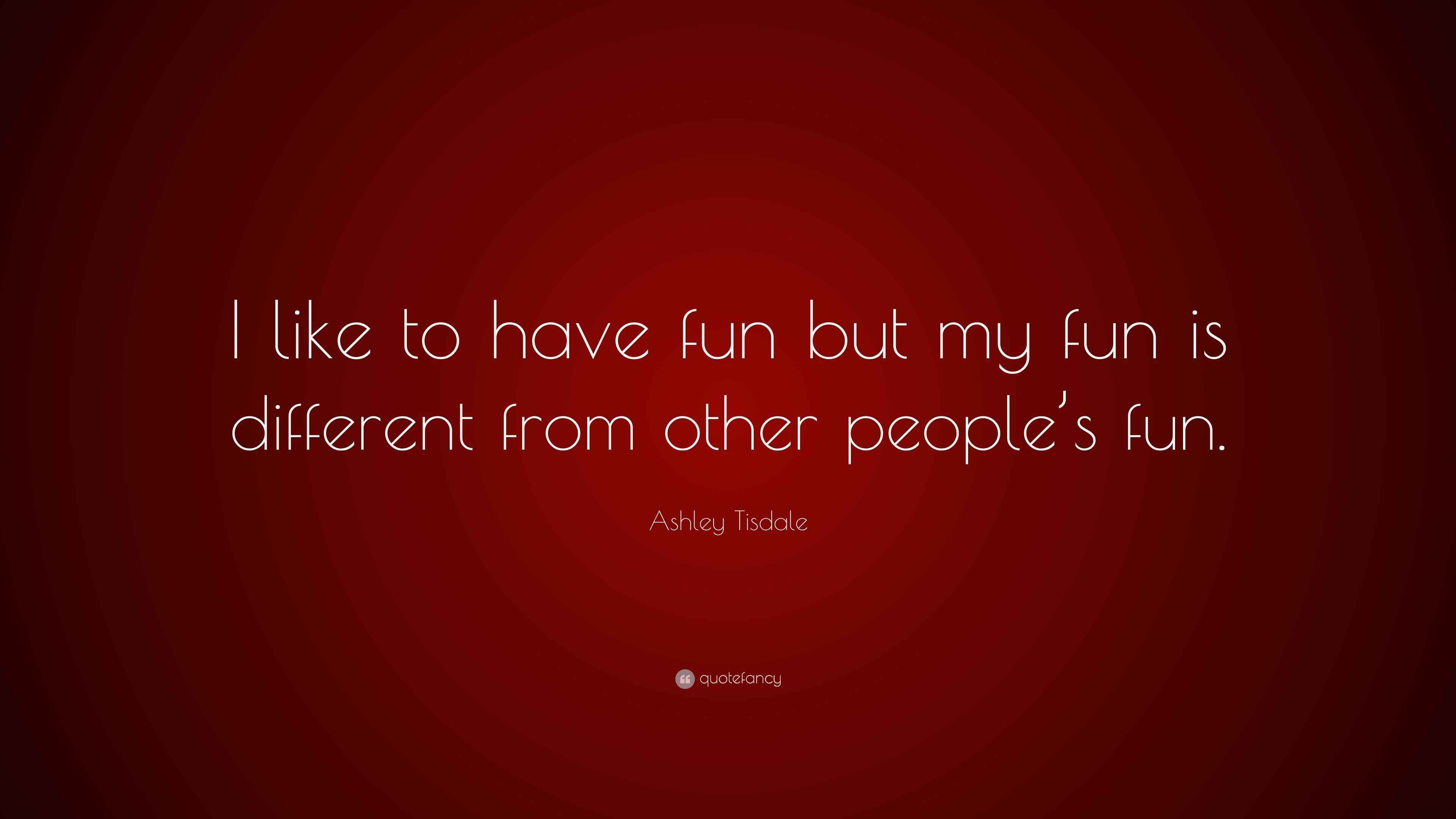 Ashley Tisdale Quote: “I like to have fun but my fun is different from ...