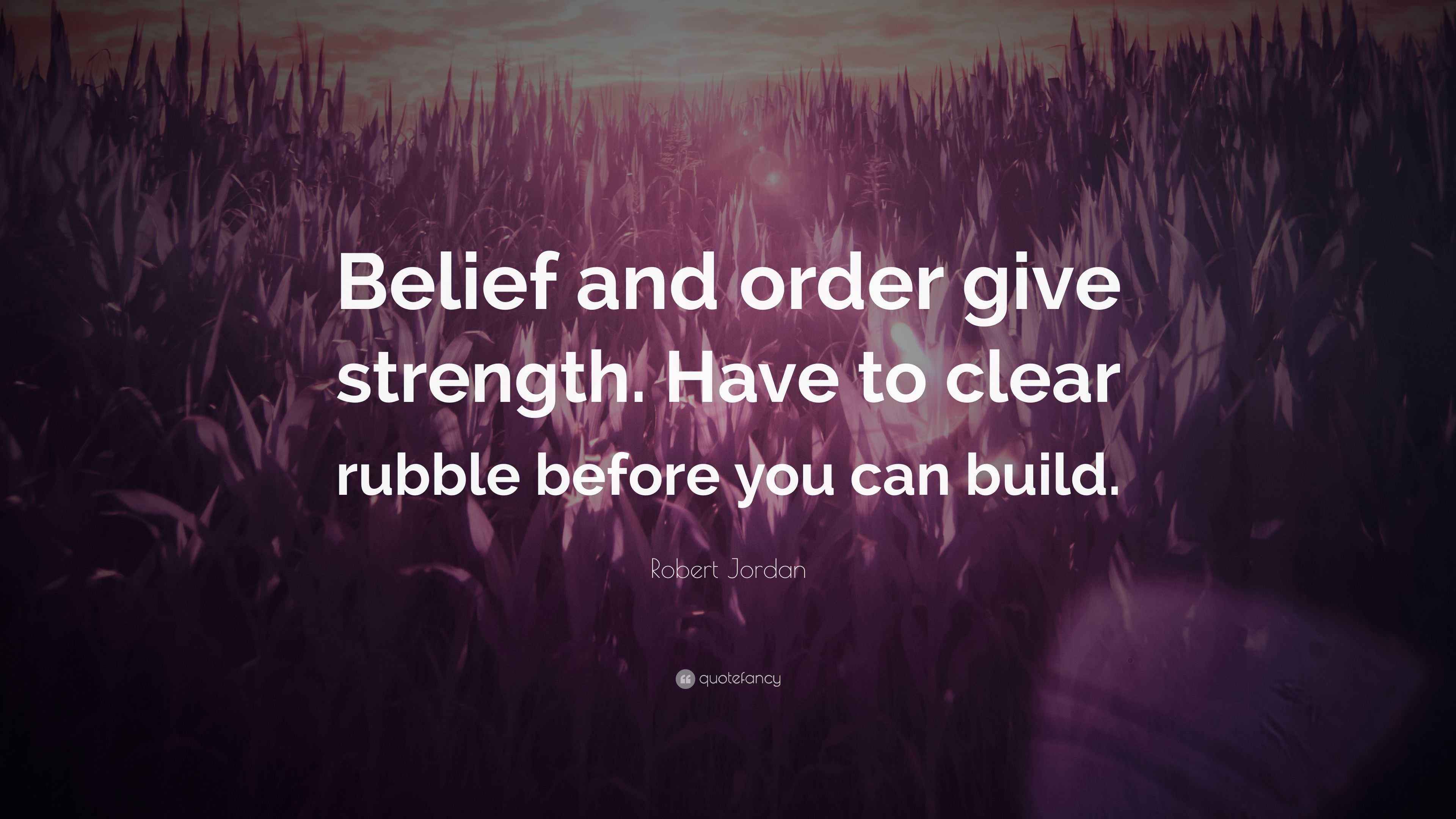 Robert Jordan Quote: “Belief and order give strength. Have to clear ...