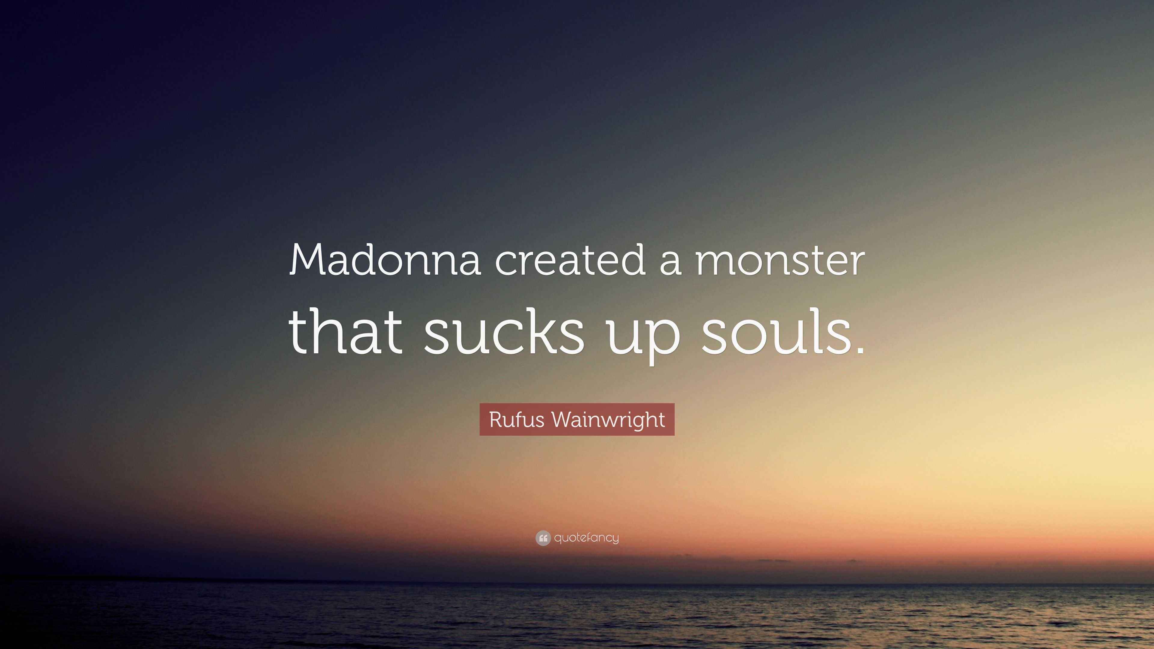 Rufus Wainwright Quote: “Madonna created a monster that sucks up souls.”