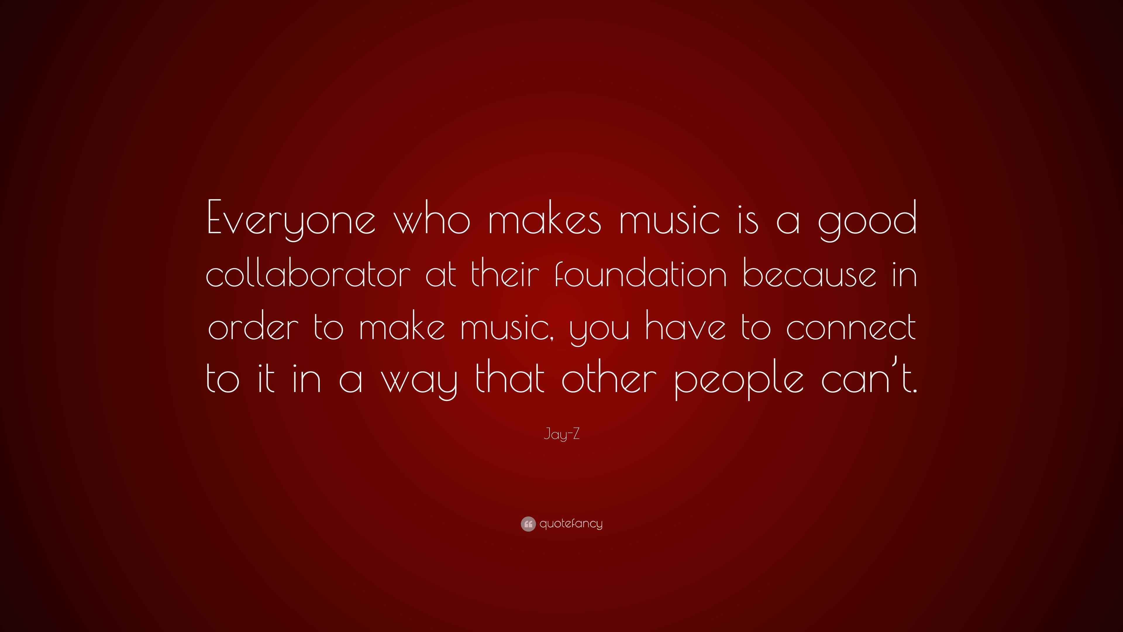 Jay-Z Quote: “Everyone who makes music is a good collaborator at their ...