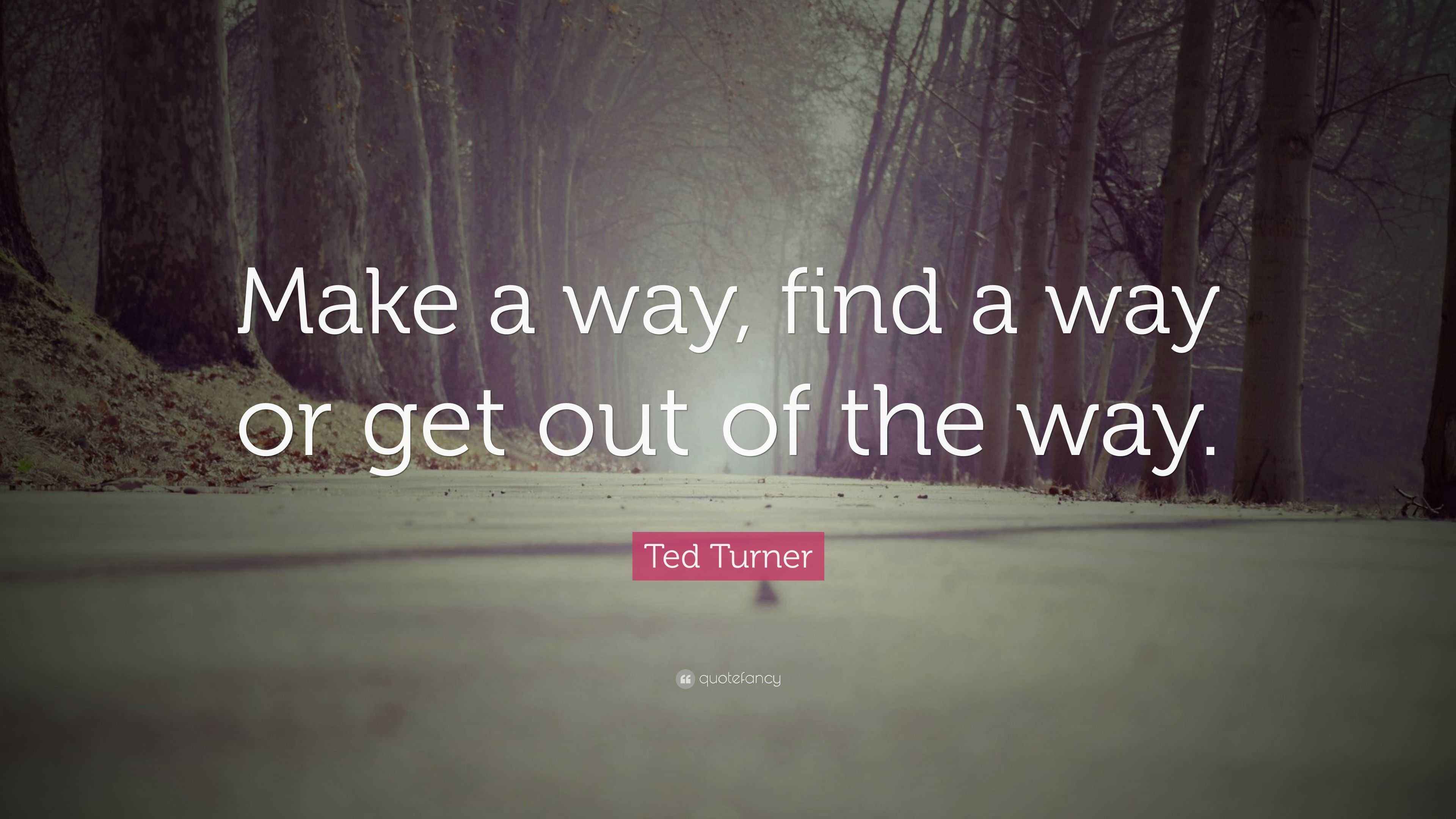 Ted Turner Quote: “Make a way, find a way or get out of the way.”