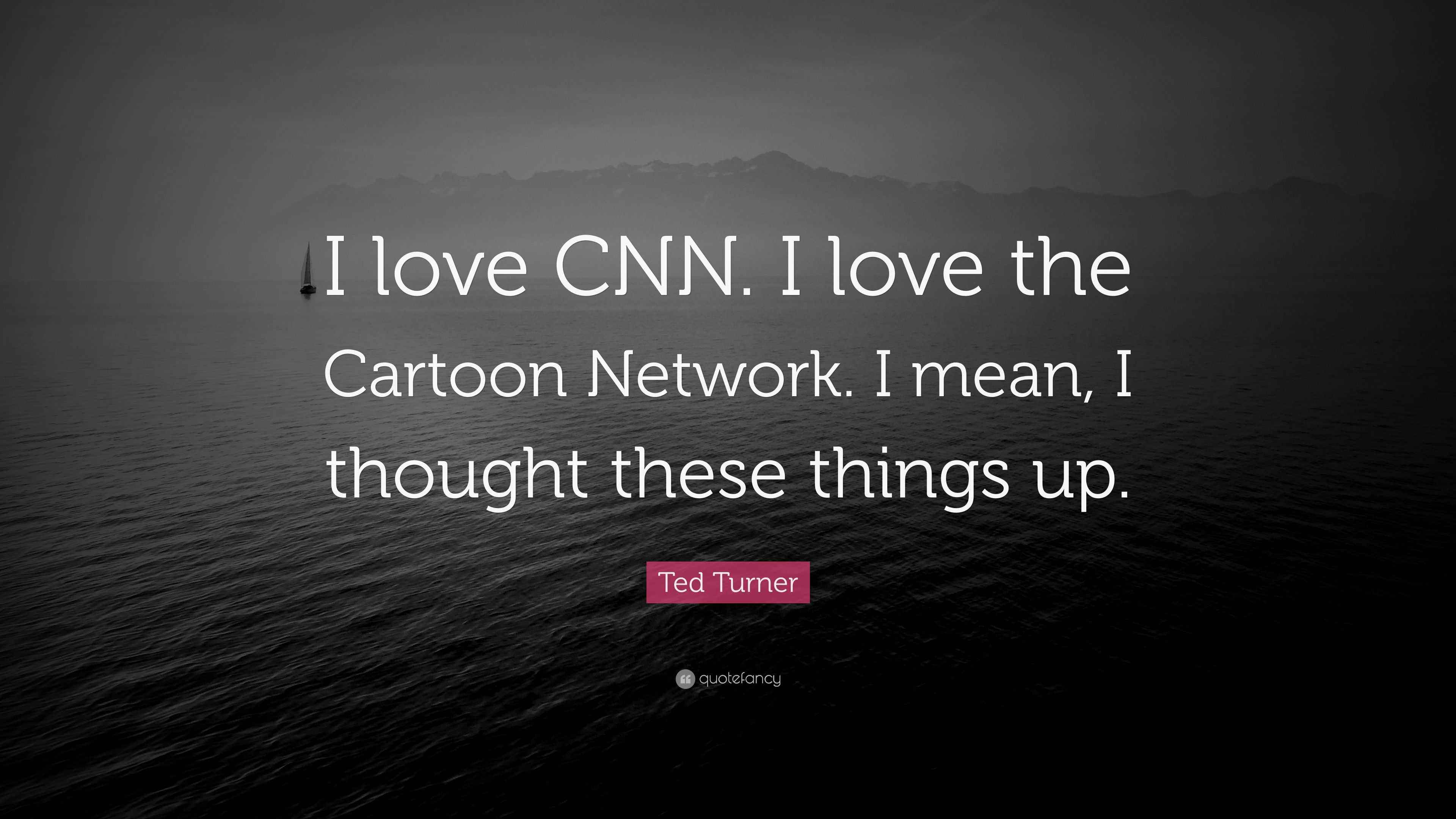 Ted Turner Quote: “I love CNN. I love the Cartoon Network. I mean, I ...