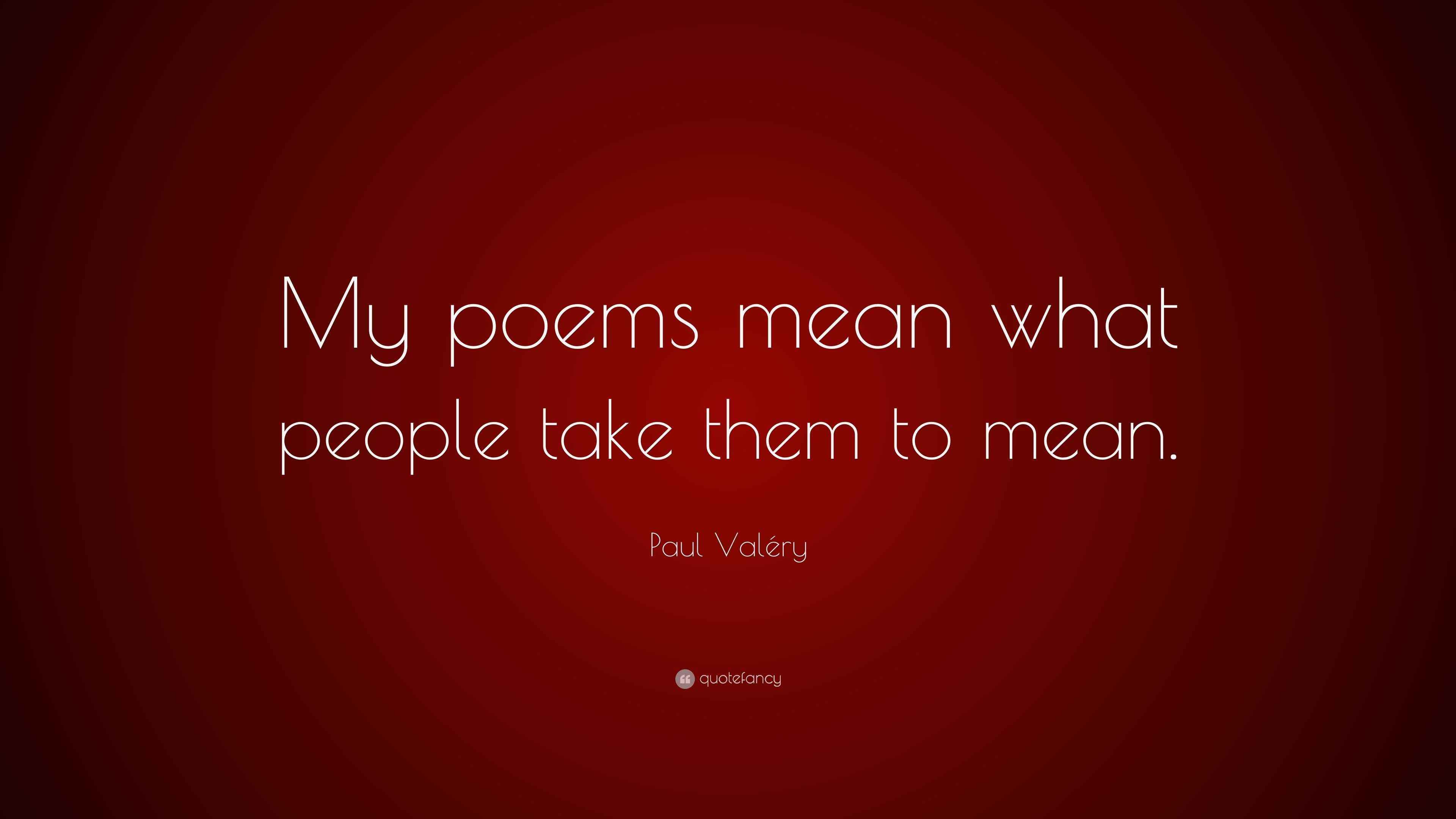 Paul Valéry Quote: “My poems mean what people take them to mean.”