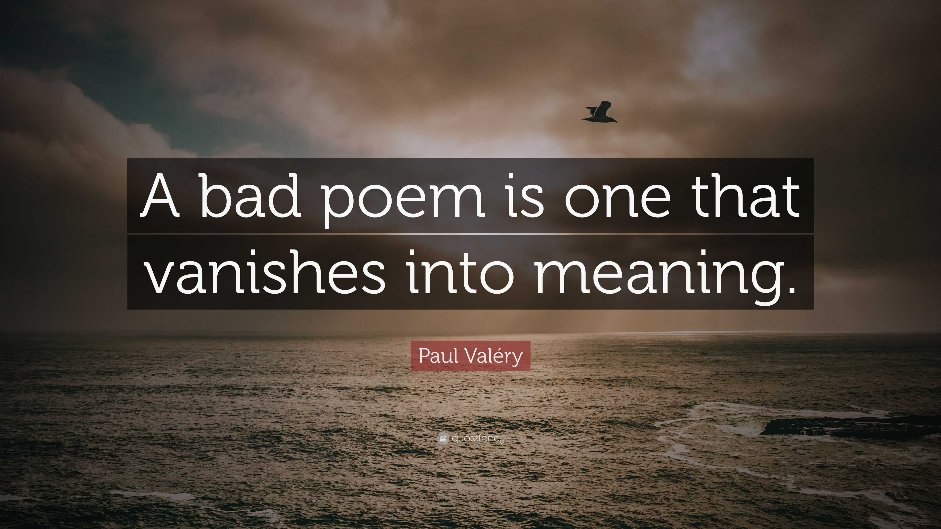 Paul Valéry Quote: “A bad poem is one that vanishes into meaning.”