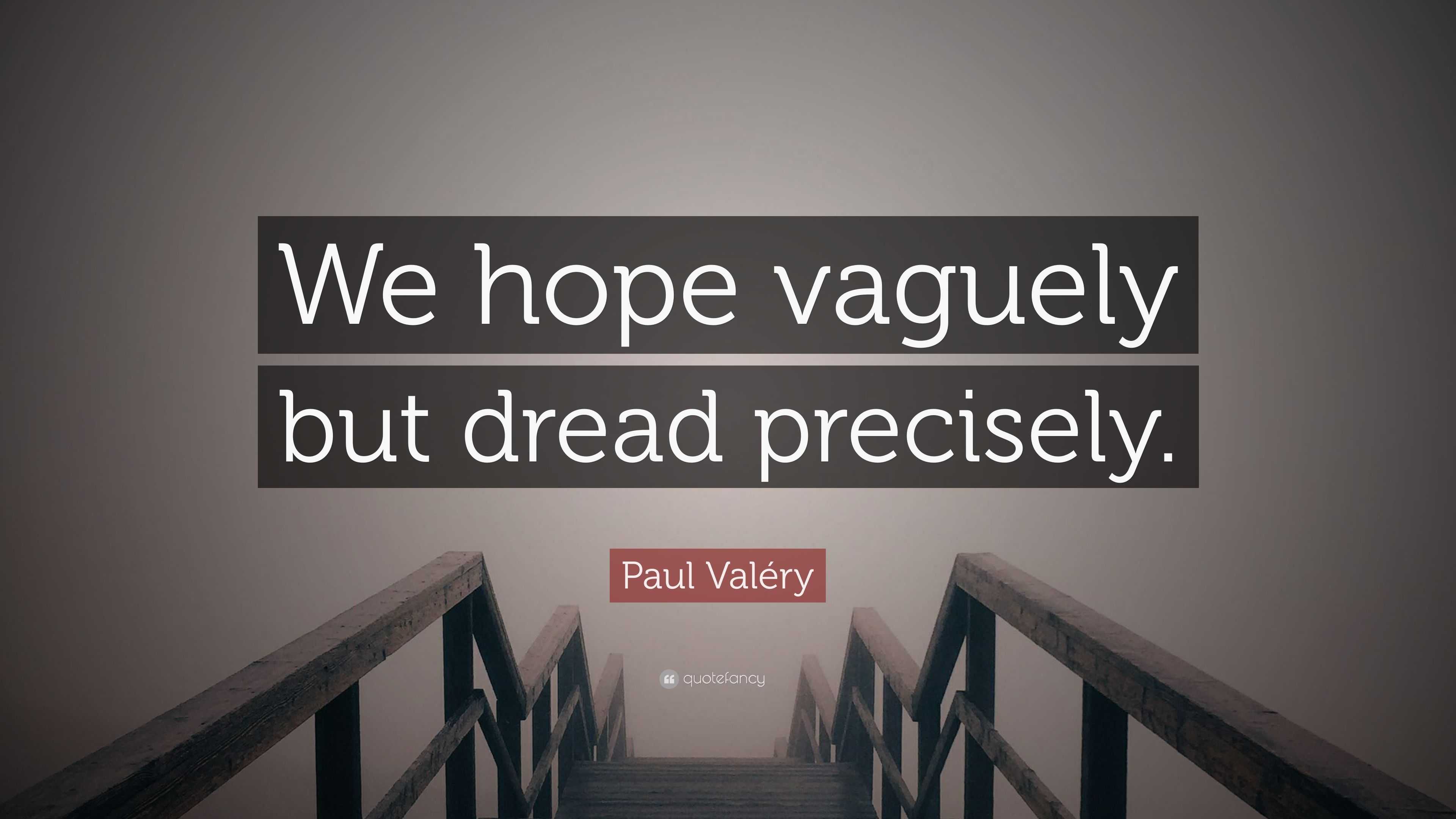 Paul Valéry Quote: “We hope vaguely but dread precisely.”
