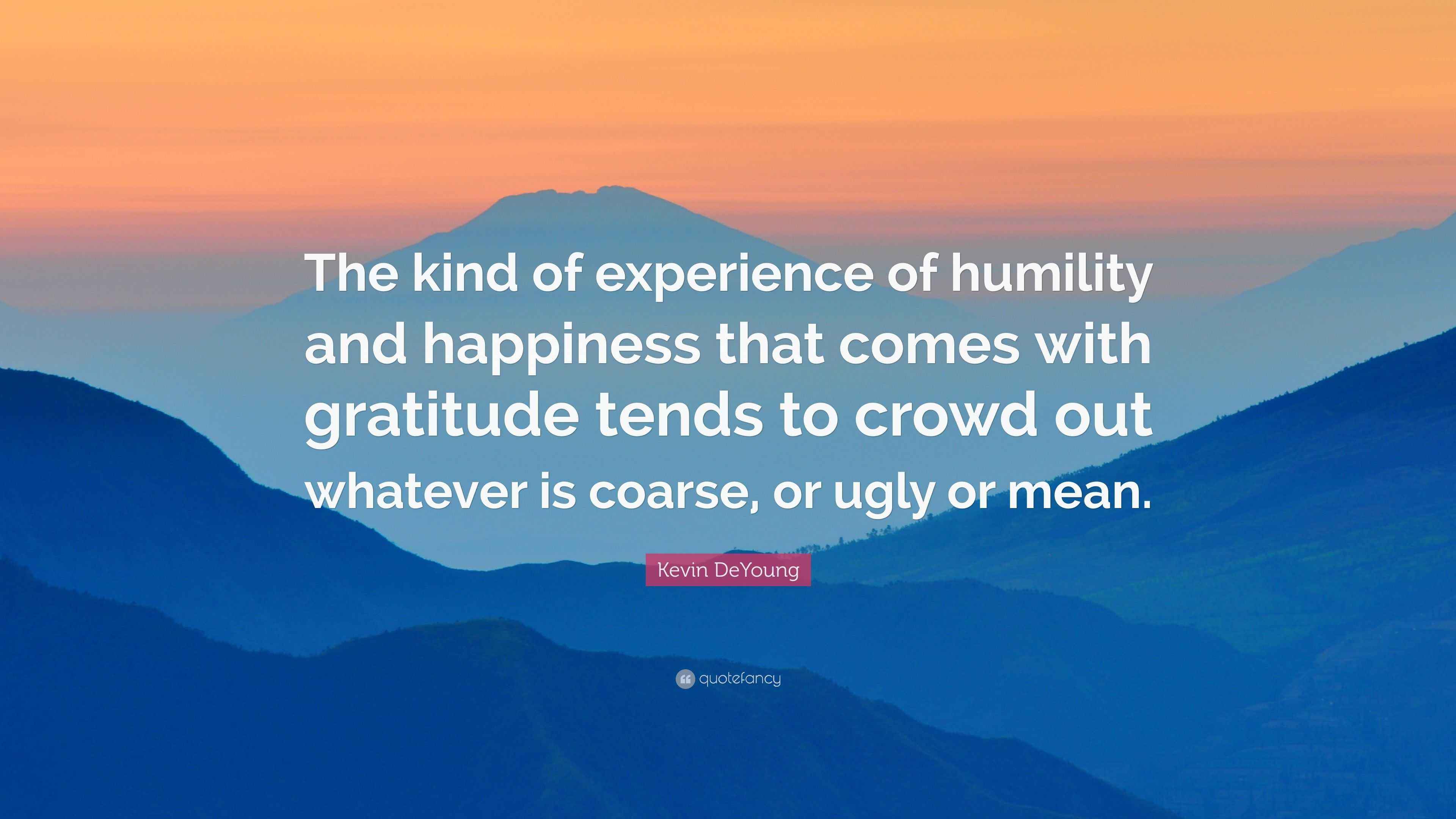 Kevin DeYoung Quote: “The kind of experience of humility and happiness ...