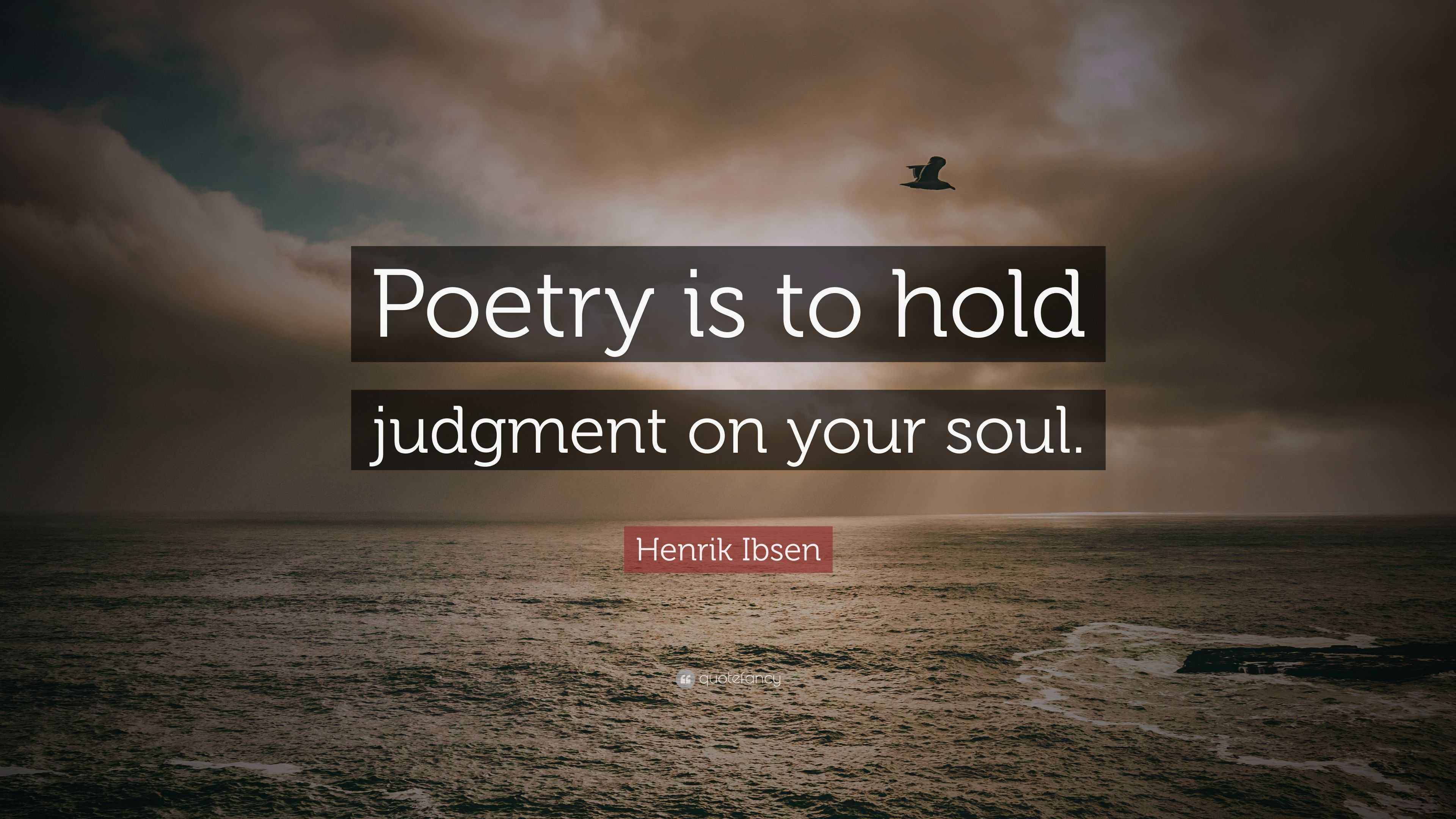 Henrik Ibsen Quote: “Poetry is to hold judgment on your soul.”