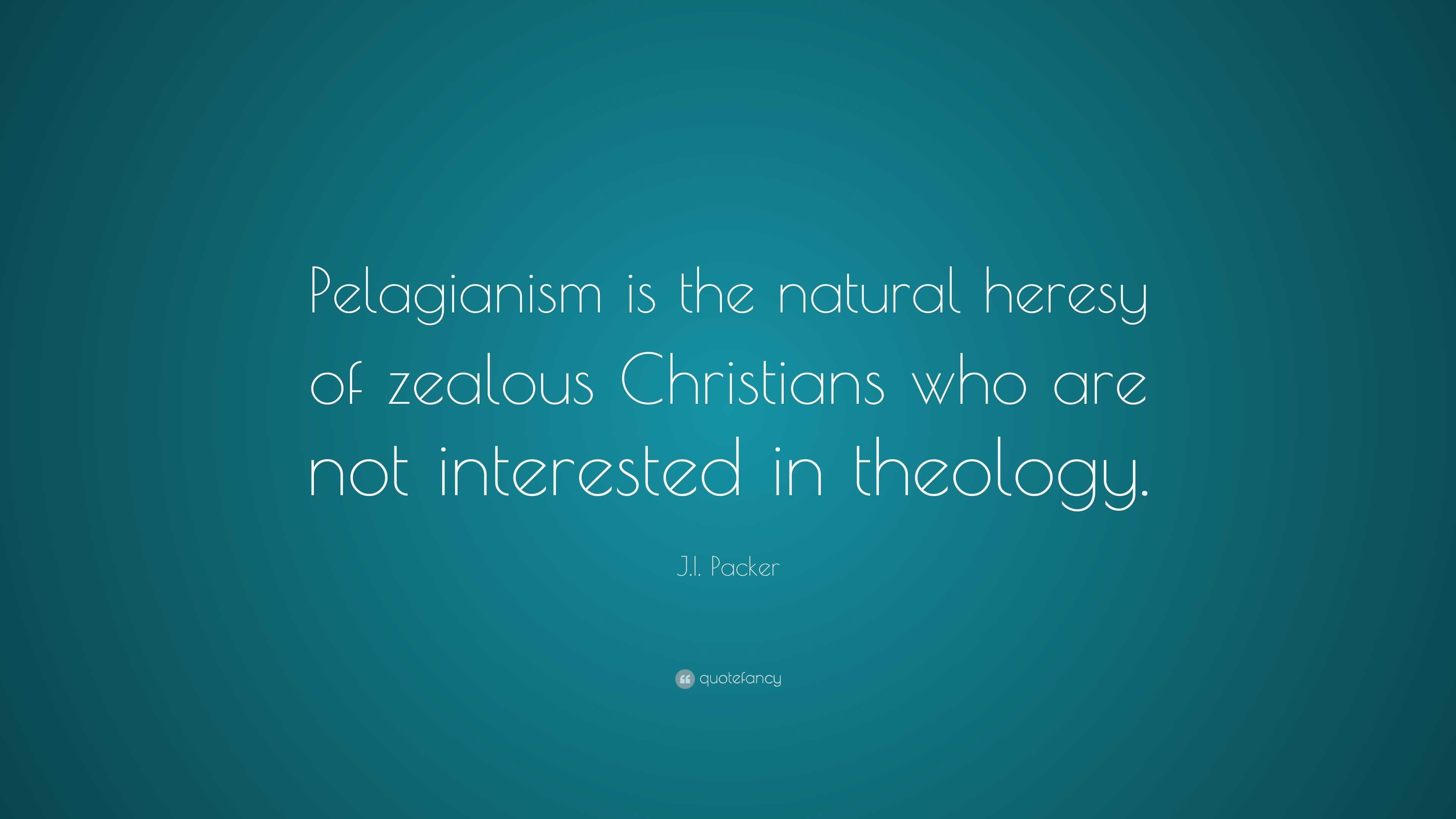 J.I. Packer Quote: “Pelagianism is the natural heresy of zealous ...