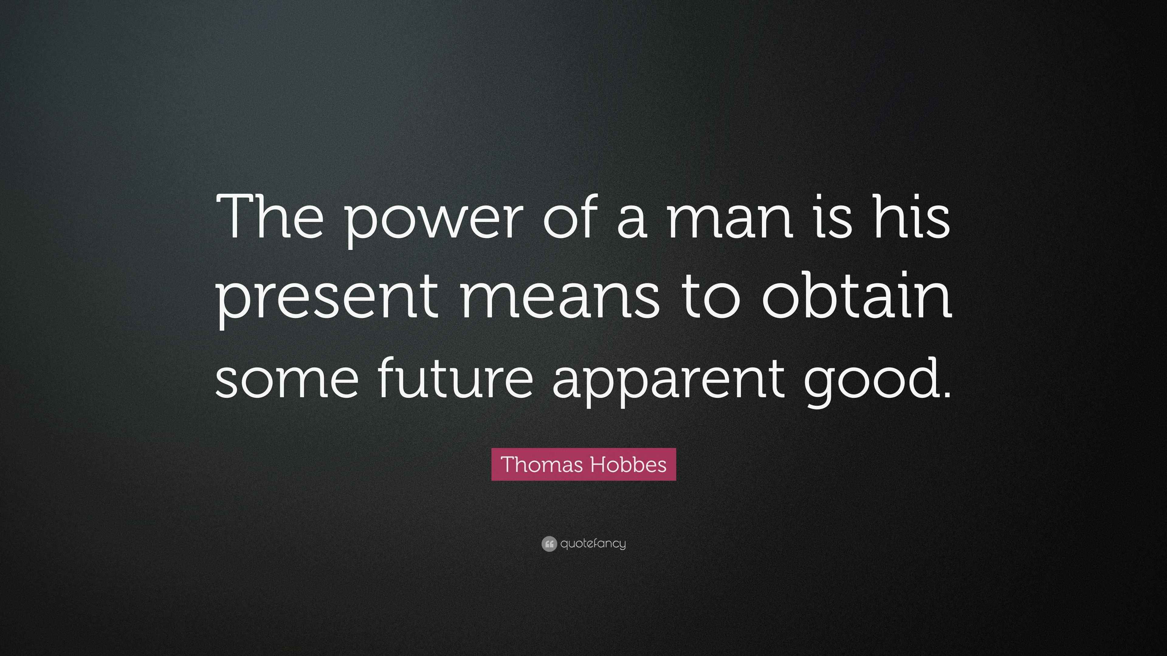 Thomas Hobbes Quote: “The power of a man is his present means to obtain ...