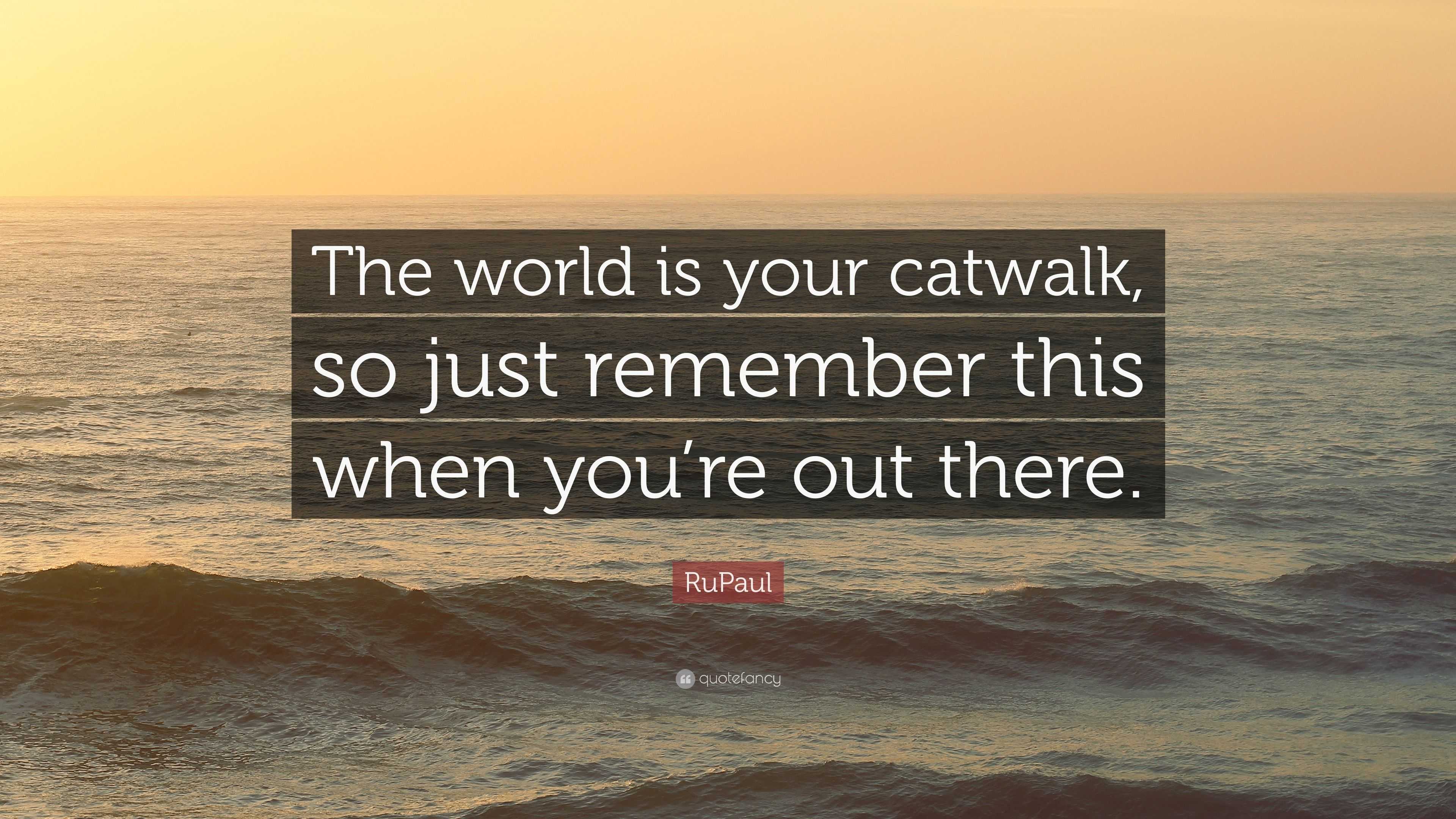 RuPaul Quote: “The world is your catwalk, so just remember this when ...