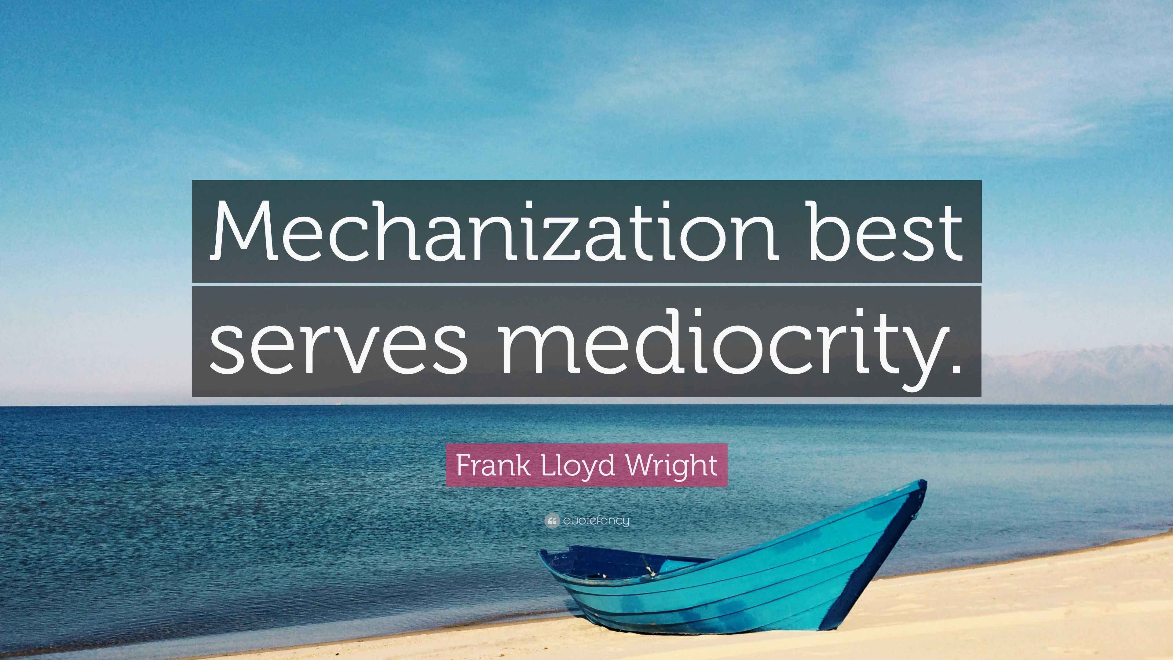 Frank Lloyd Wright Quote: “Mechanization best serves mediocrity.”