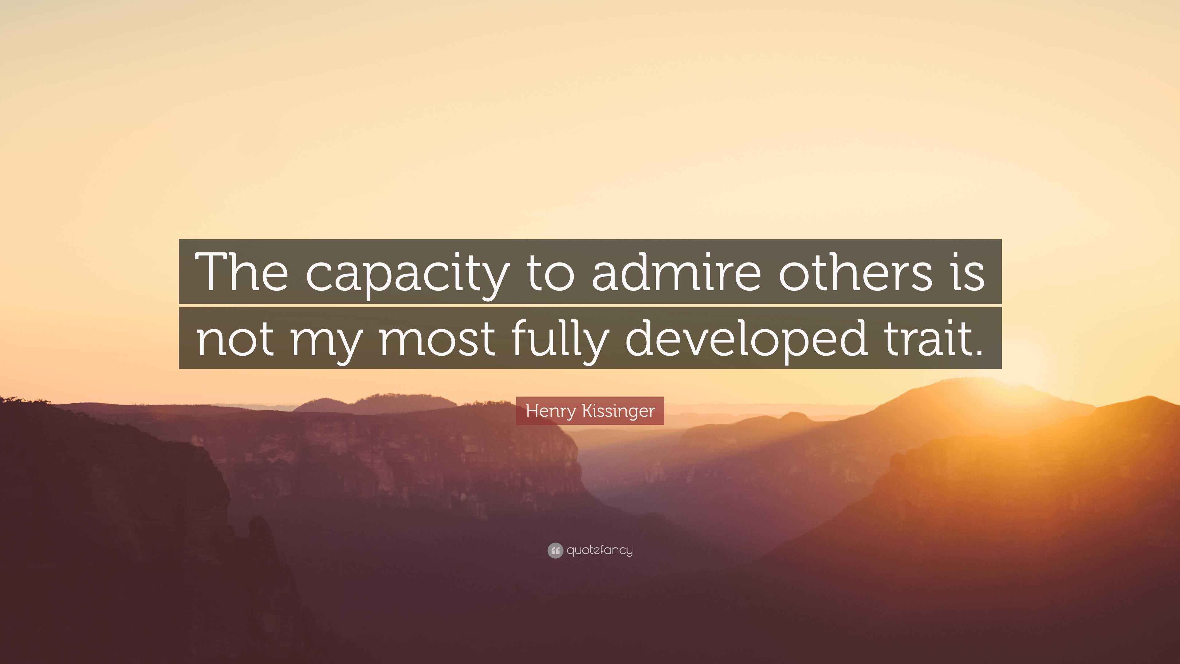 Henry Kissinger Quote: “The capacity to admire others is not my most ...
