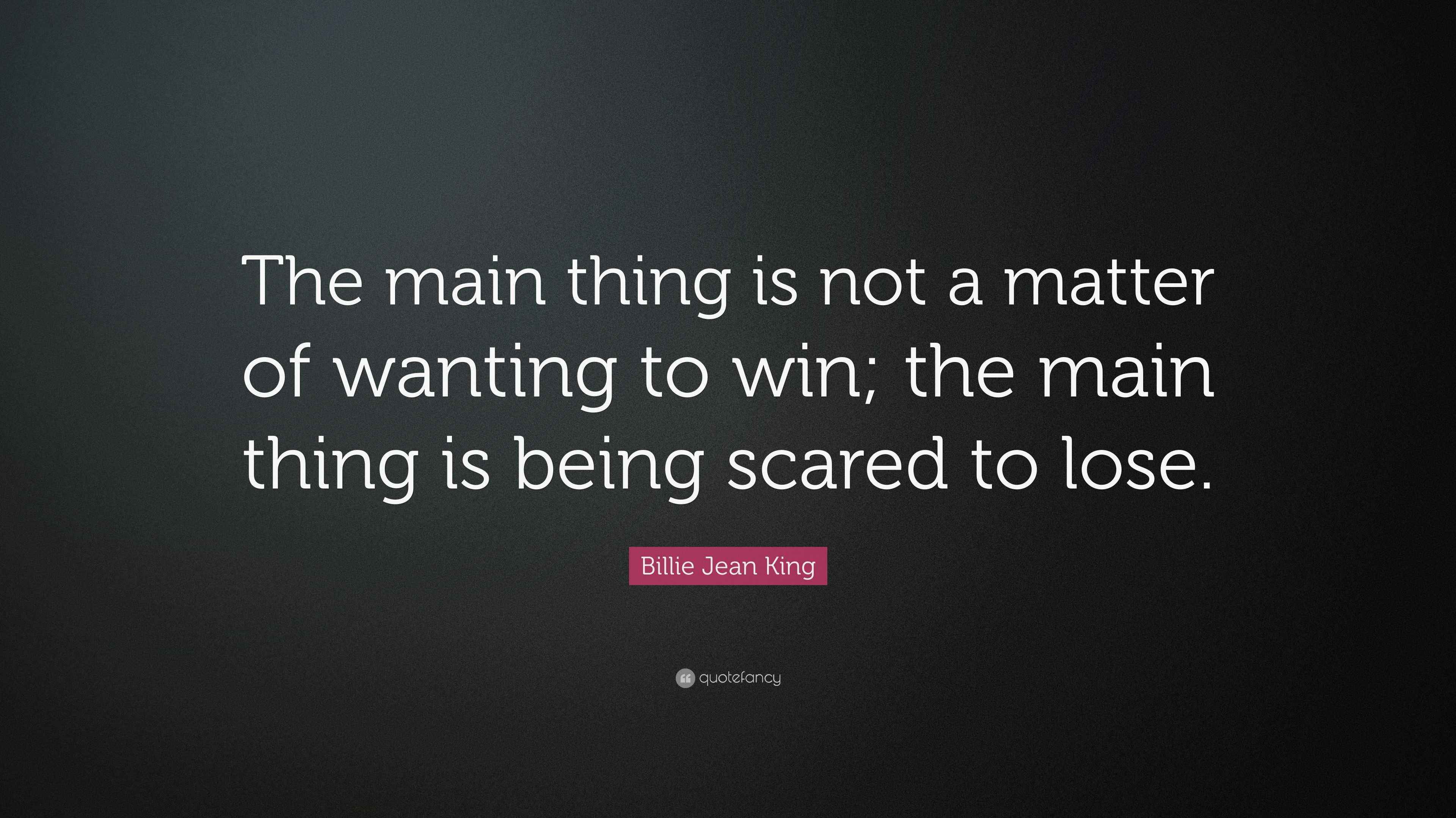 Billie Jean King Quote: “The main thing is not a matter of wanting to ...