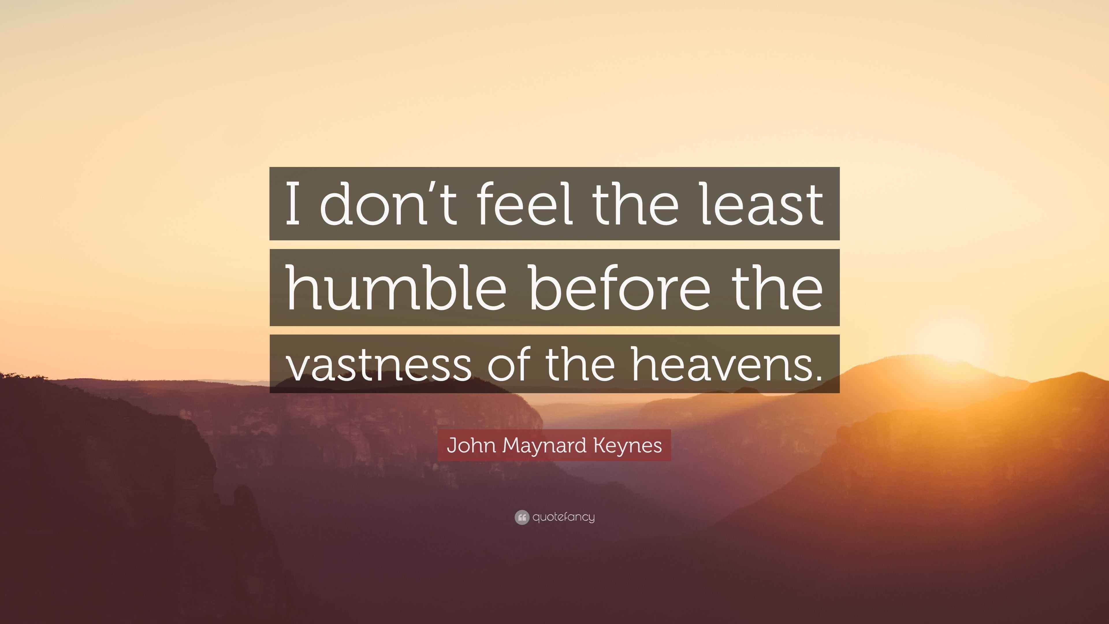 John Maynard Keynes Quote: “I don’t feel the least humble before the ...