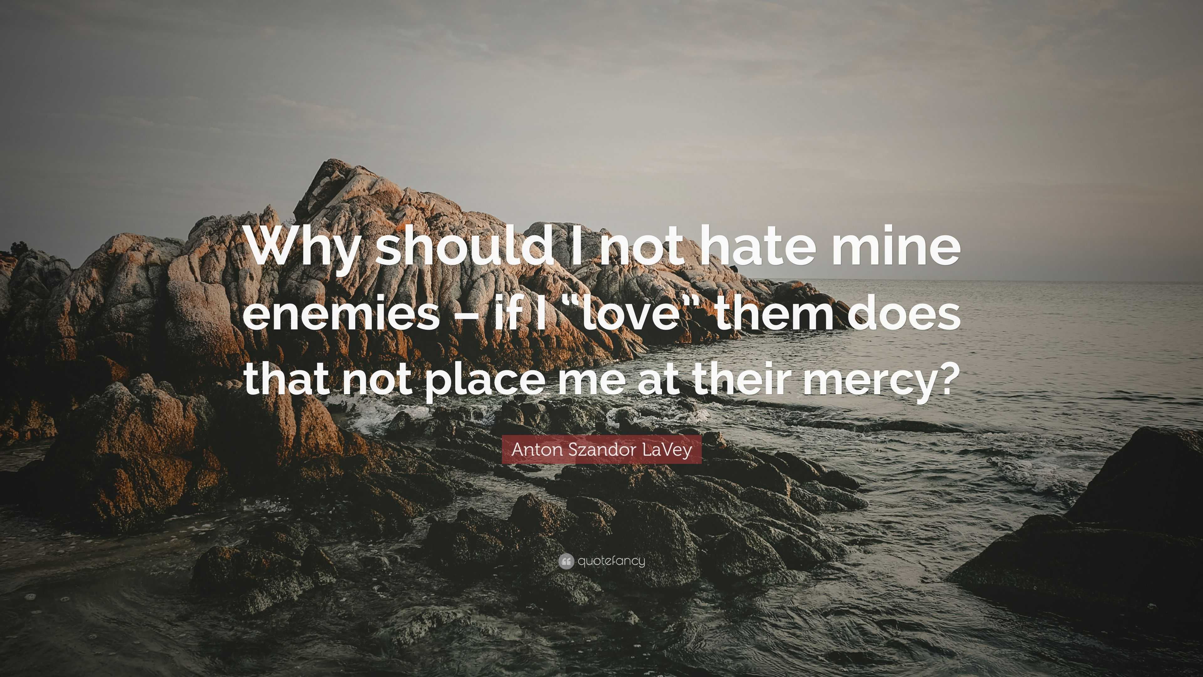 Anton Szandor LaVey Quote: “Why should I not hate mine enemies – if I ...