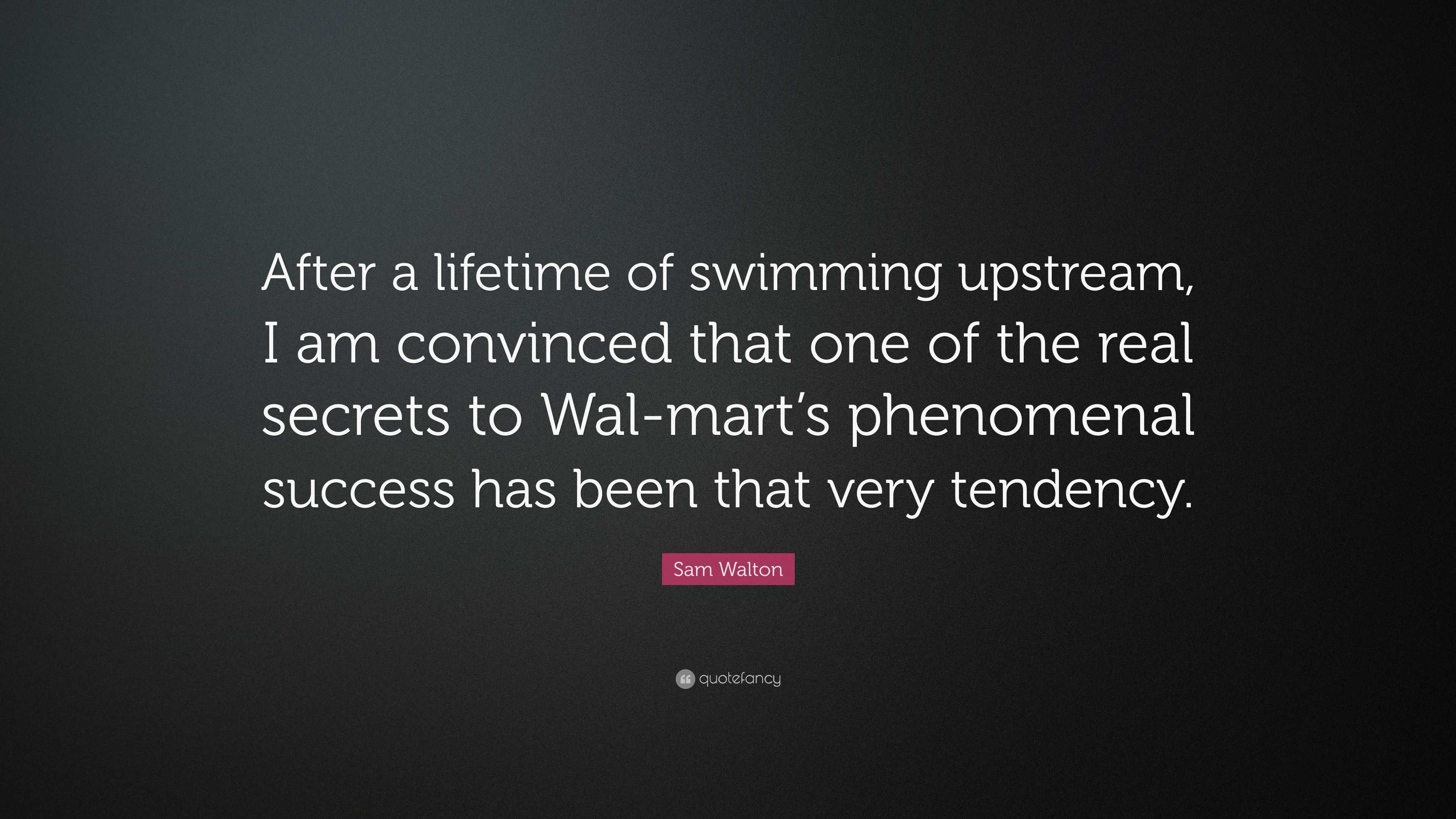 Sam Walton Quote: “After a lifetime of swimming upstream, I am ...
