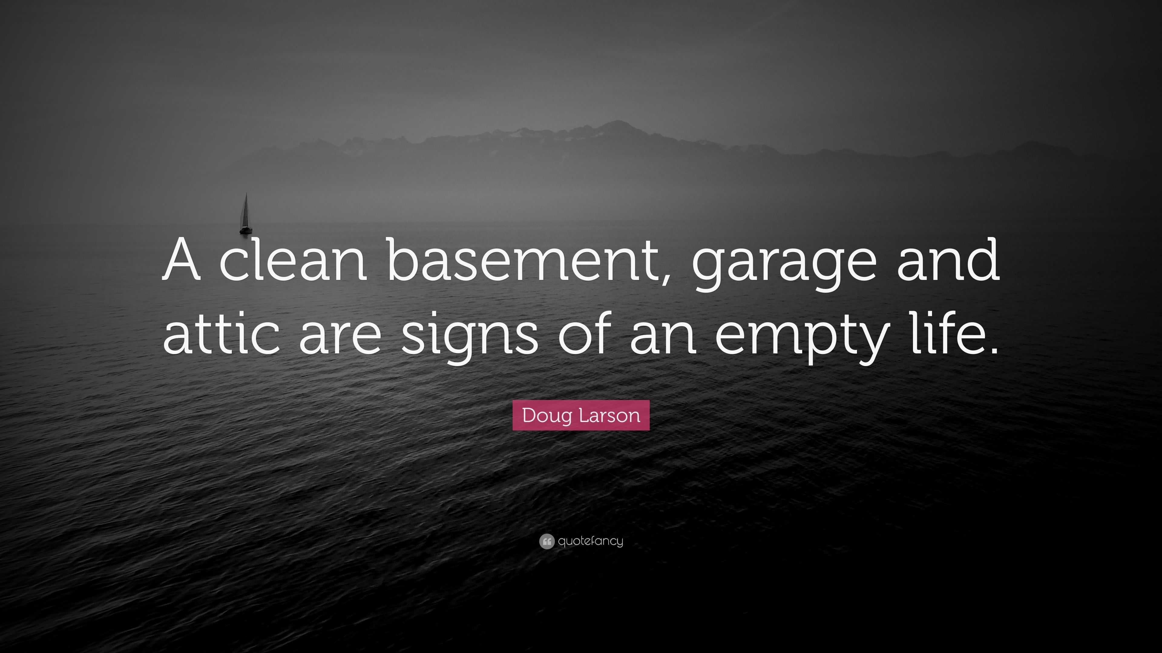 Doug Larson Quote: “A clean basement, garage and attic are signs of an ...