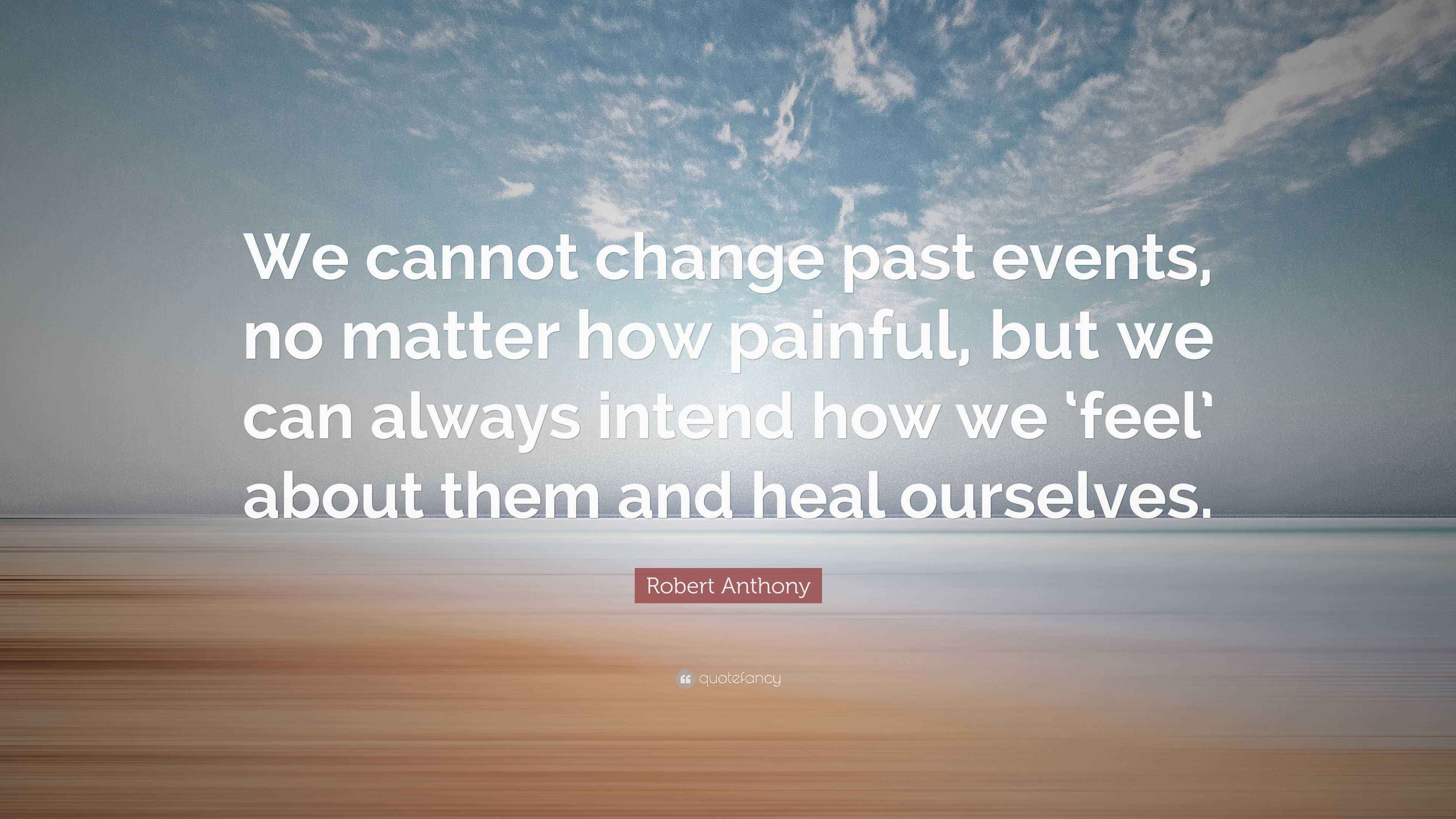 Robert Anthony Quote: “We cannot change past events, no matter how ...