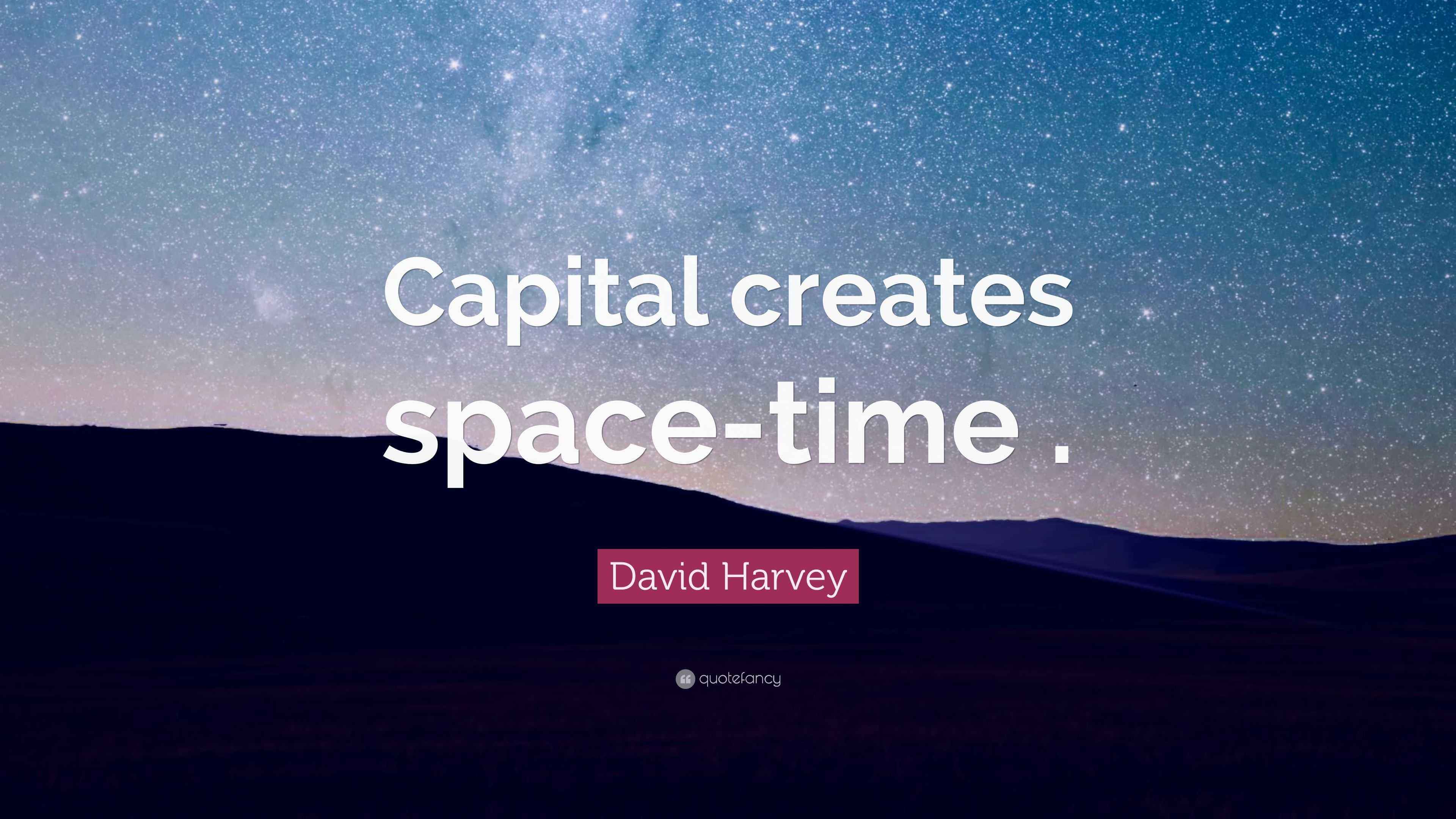 David Harvey Quote: “Capital creates space-time