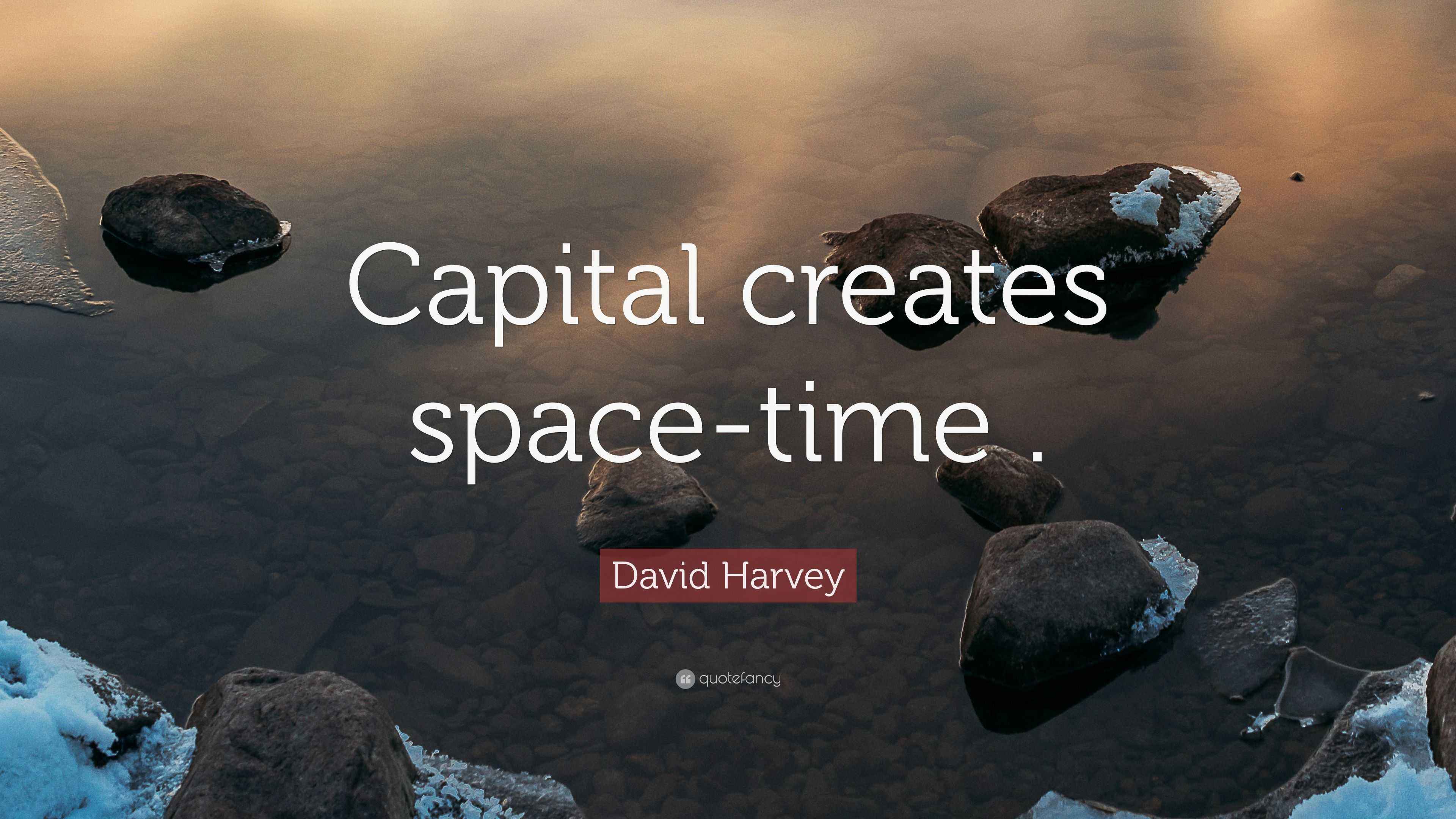 David Harvey Quote: “Capital creates space-time