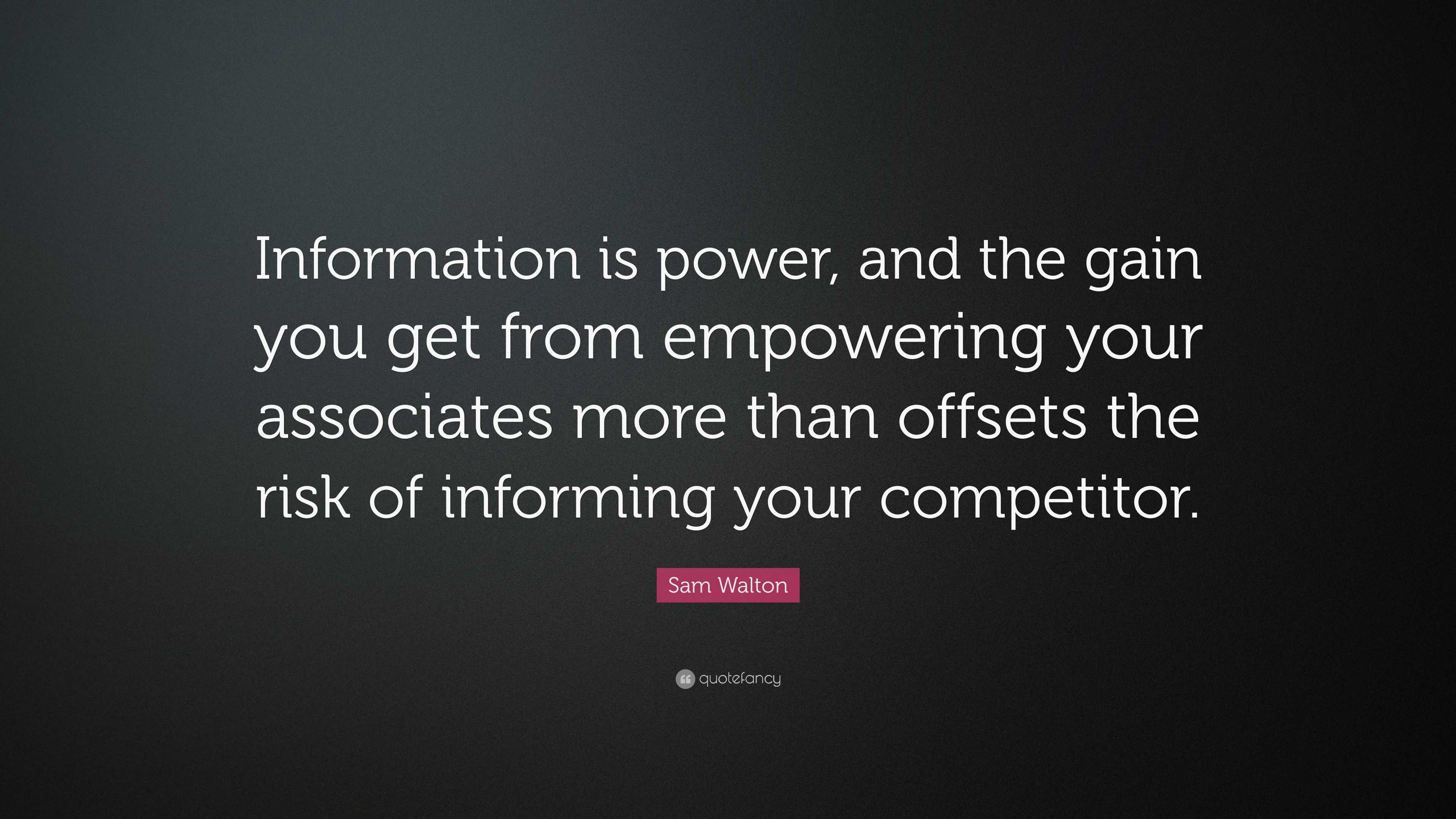 Sam Walton Quote: “Information is power, and the gain you get from ...