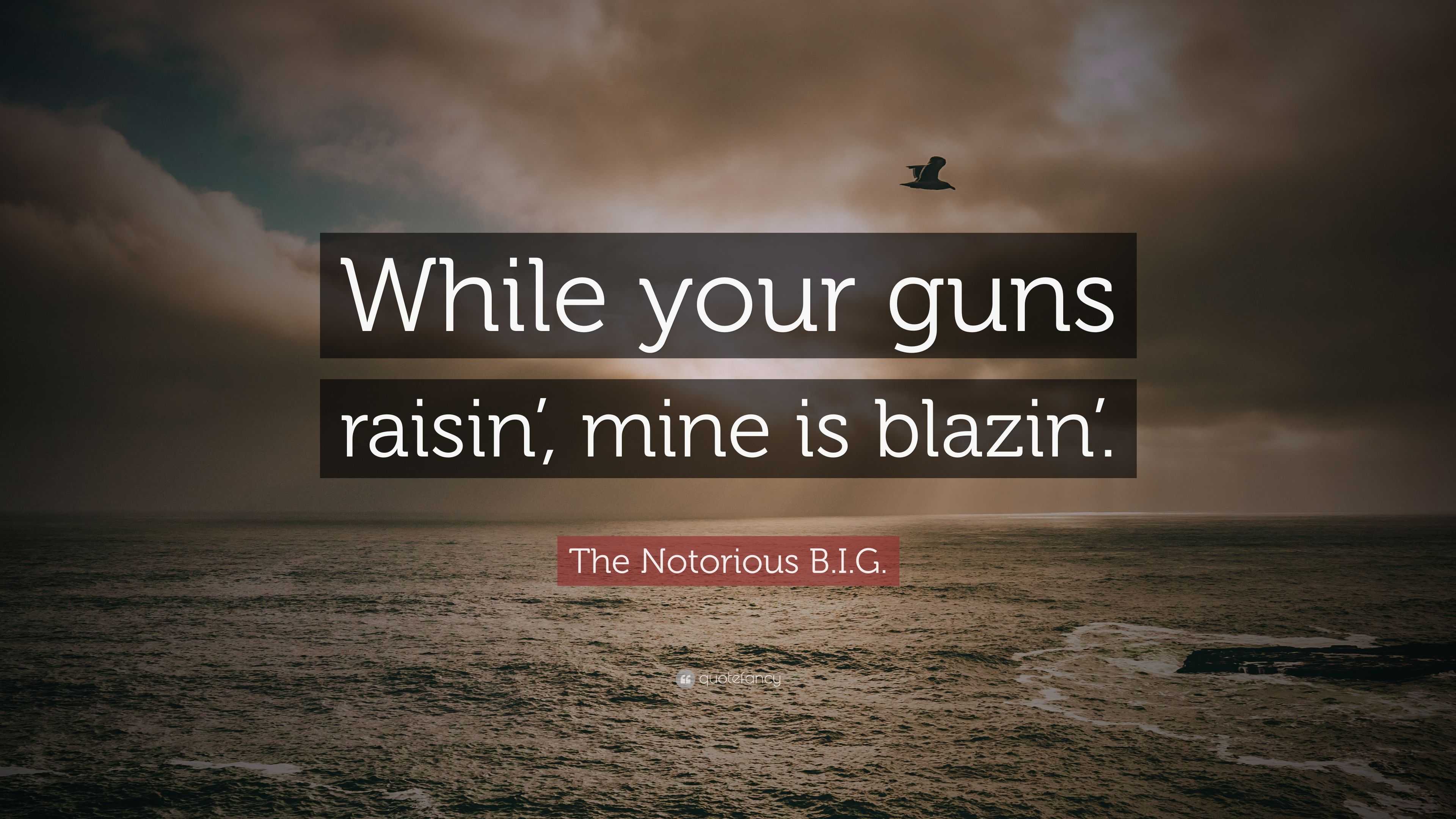 The Notorious B.I.G. Quote: “While your guns raisin’, mine is blazin’.”
