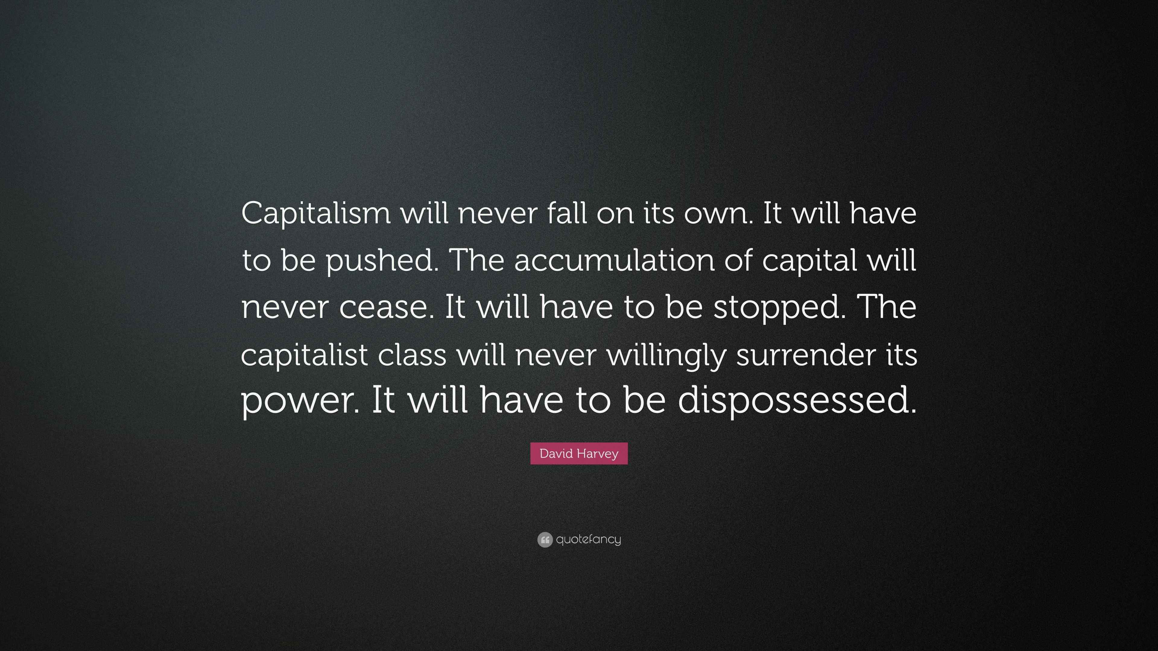 David Harvey Quote: “Capitalism will never fall on its own. It will ...