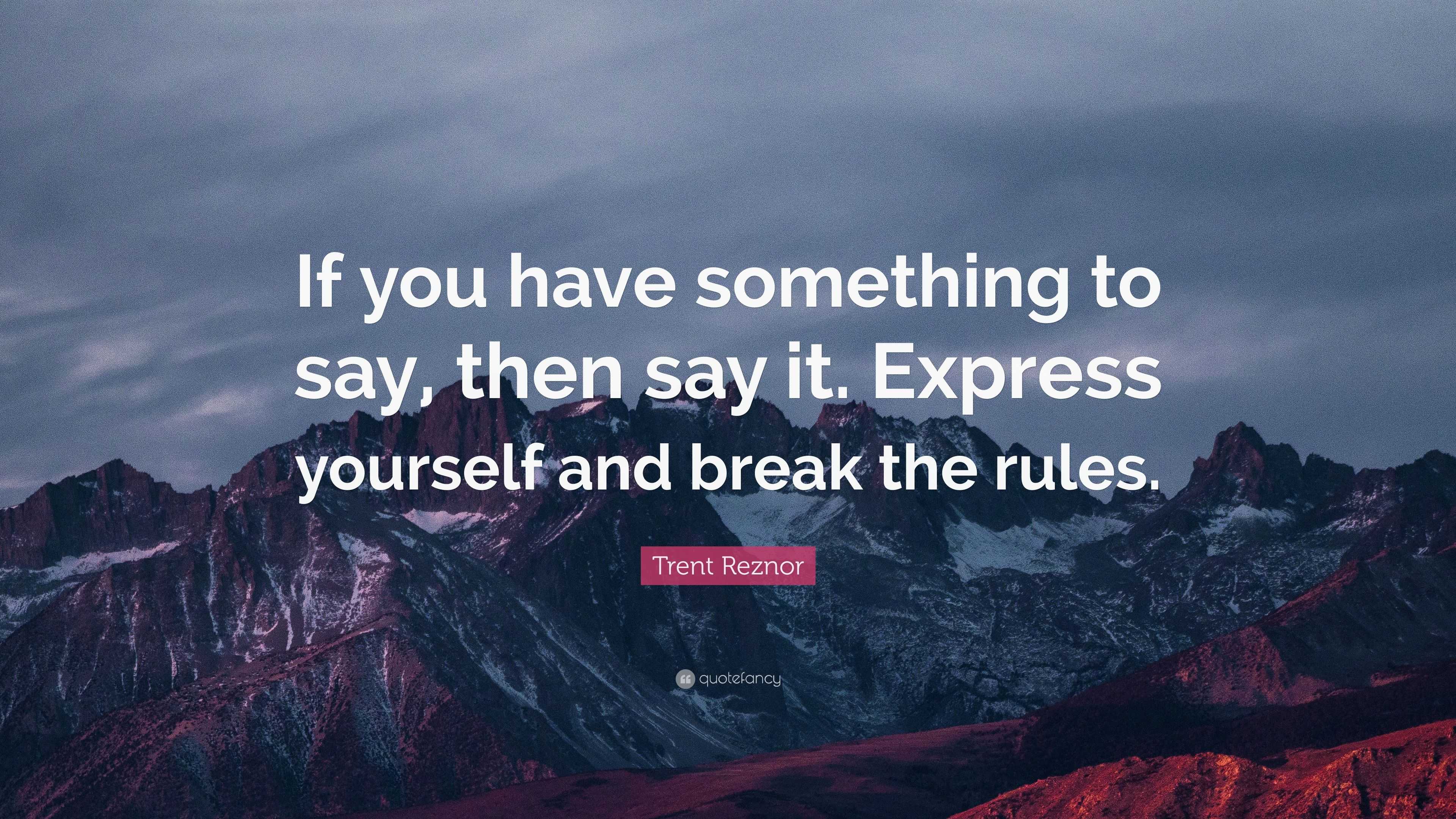 Trent Reznor Quote: “If you have something to say, then say it. Express ...